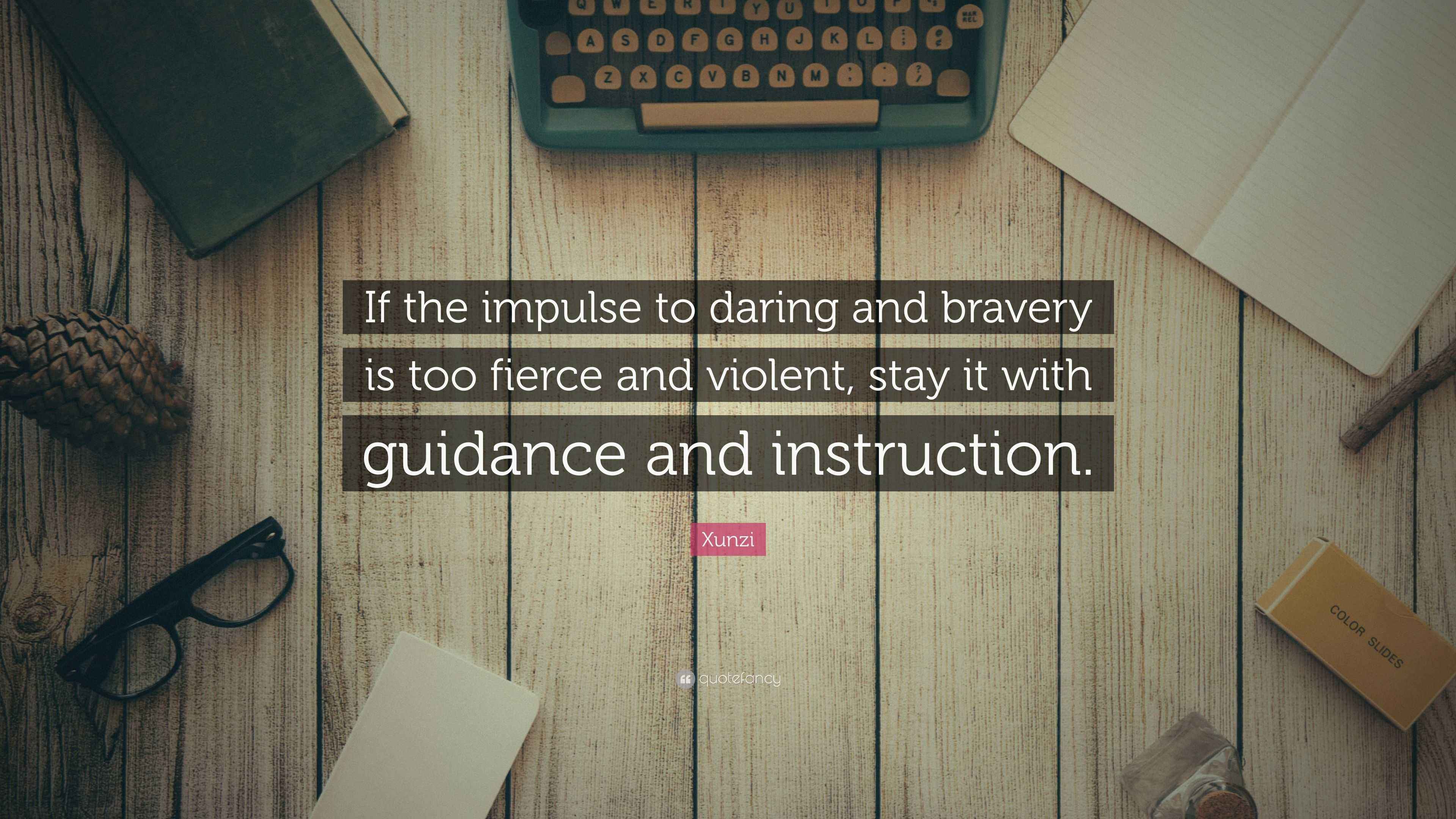 Xunzi Quote: “If the impulse to daring and bravery is too fierce and ...
