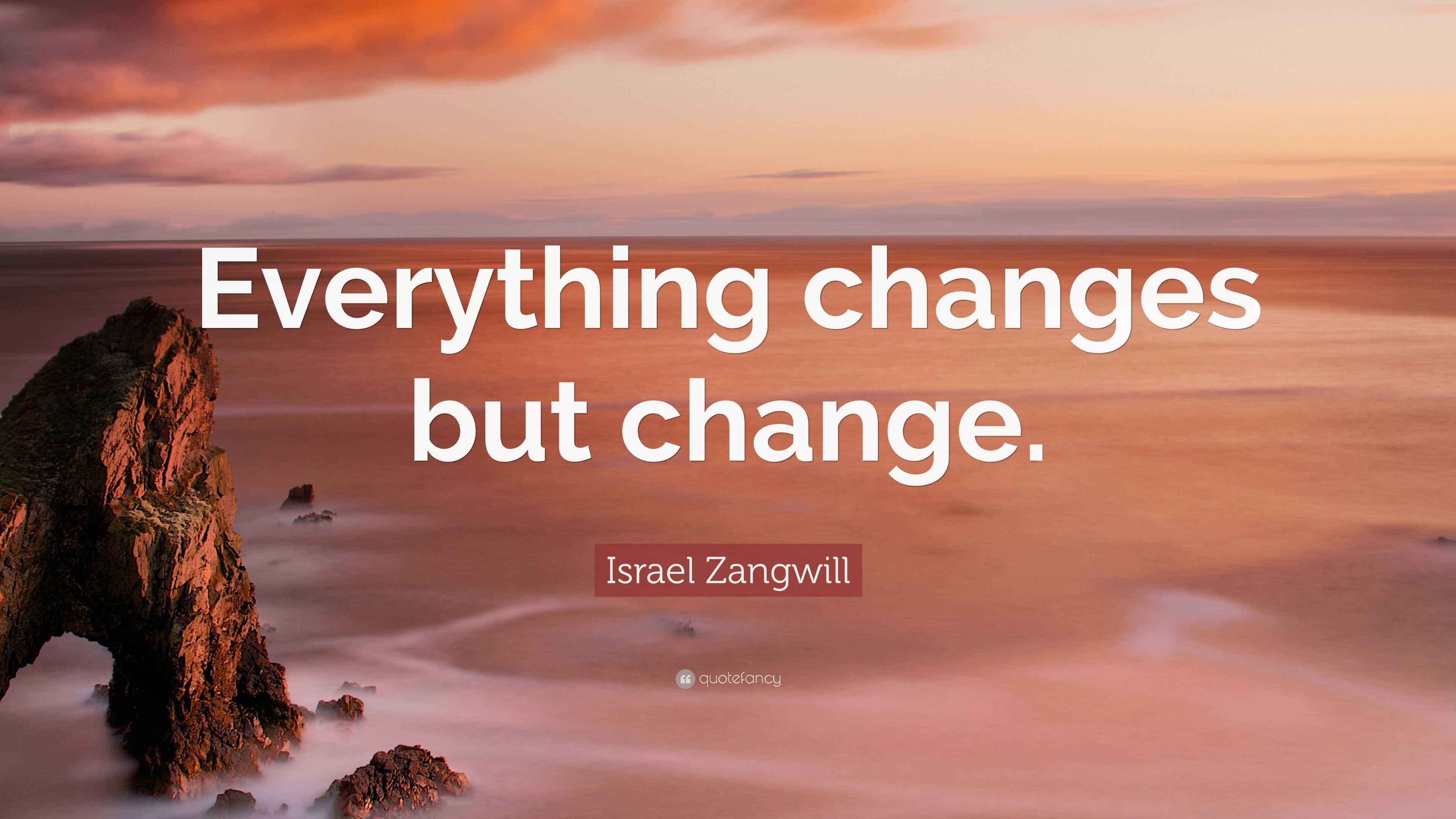 Israel Zangwill Quote: “Everything changes but change.”