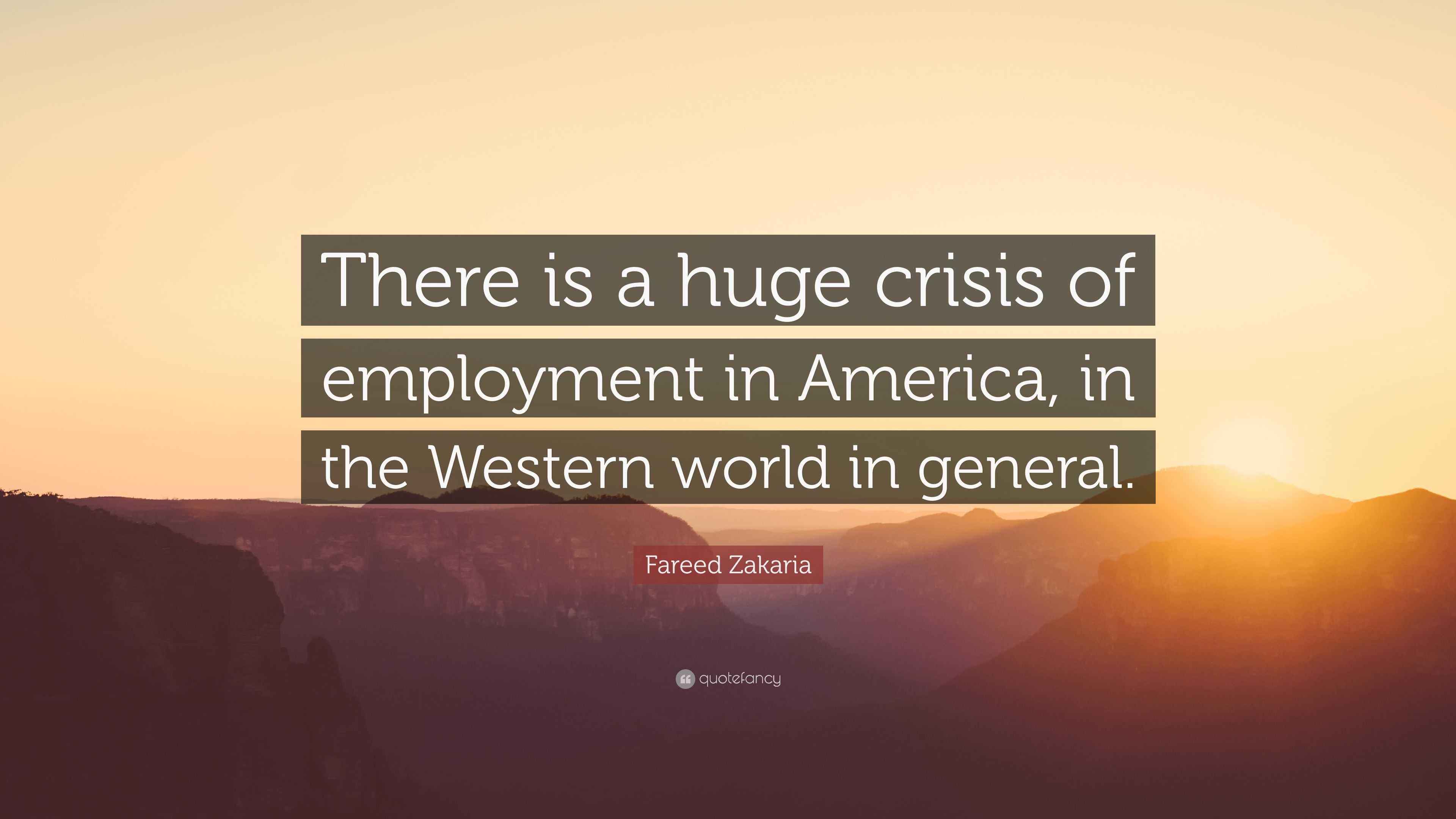 Fareed Zakaria Quote: “There is a huge crisis of employment in America ...