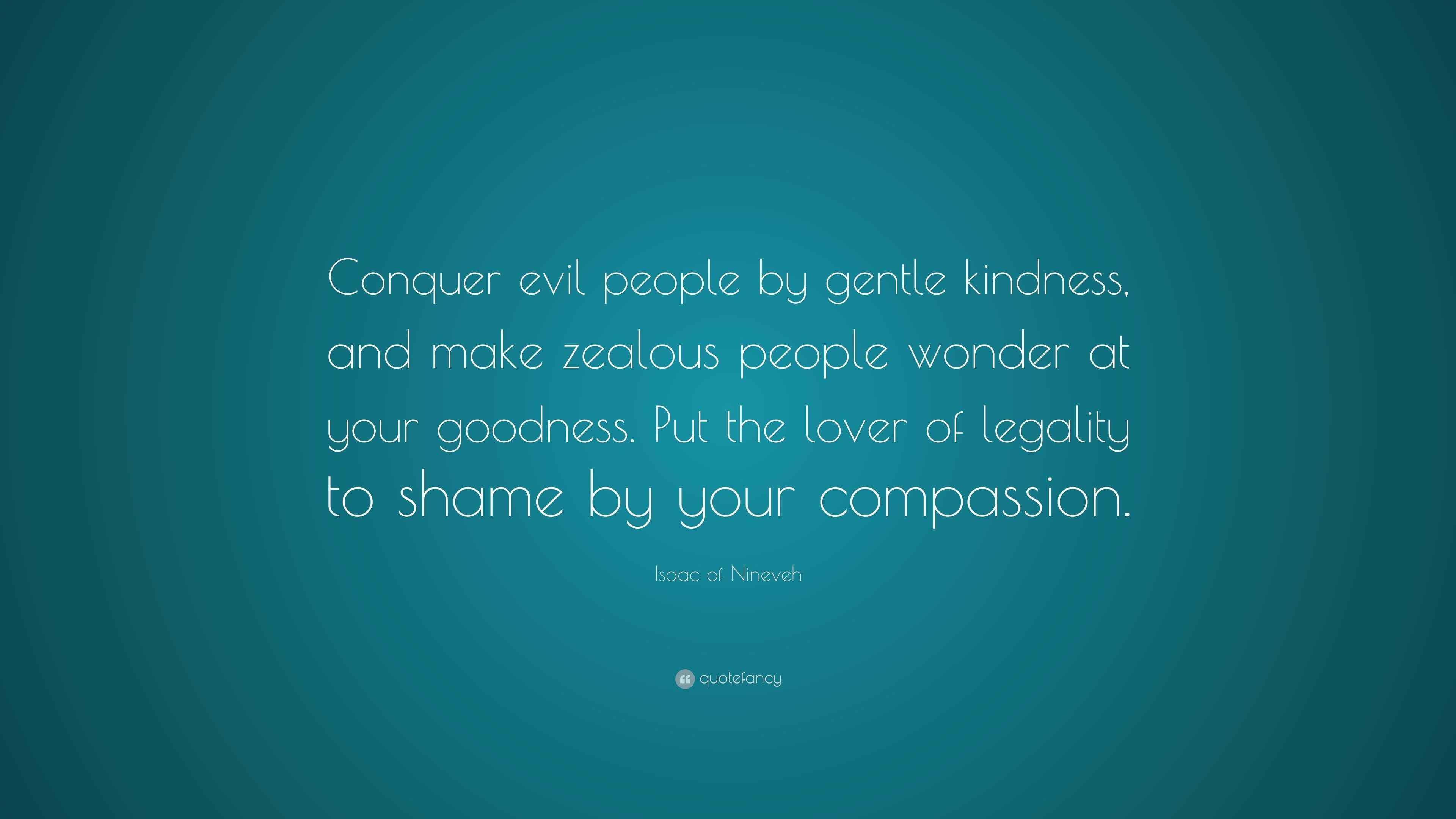 Isaac of Nineveh Quote: “Conquer evil people by gentle kindness, and ...