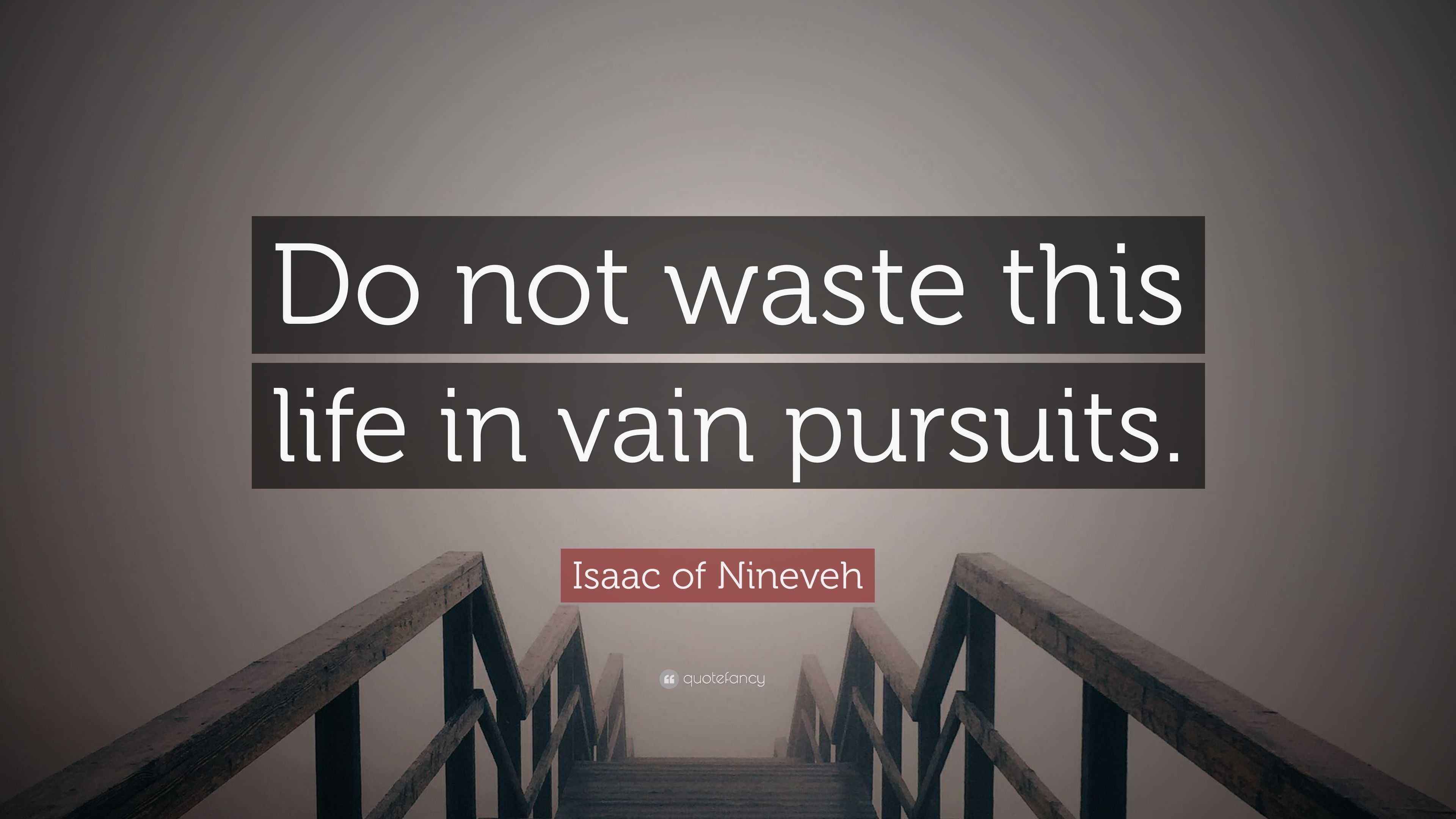 Isaac of Nineveh Quote: “Do not waste this life in vain pursuits.”