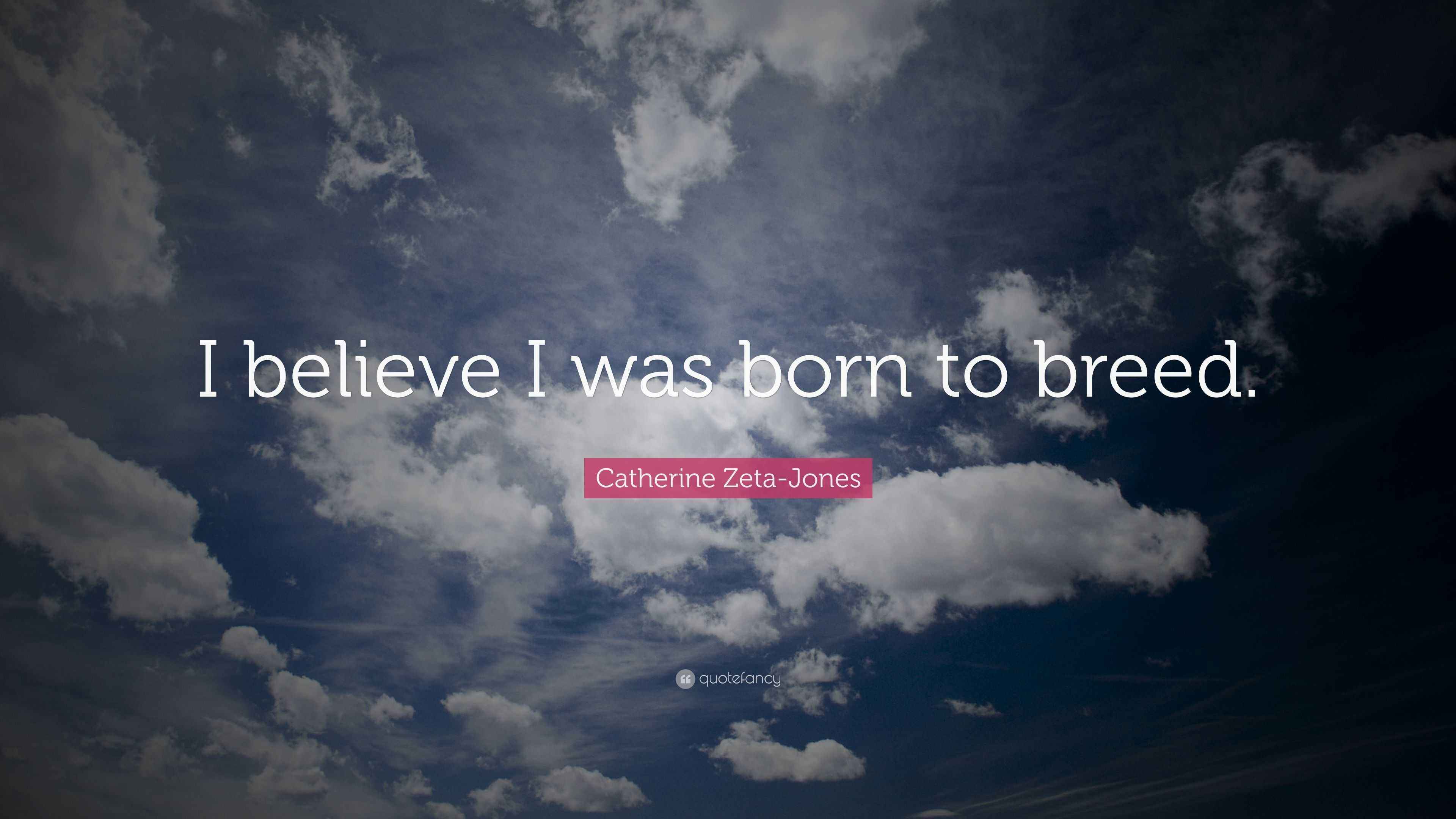 Catherine Zeta-Jones Quote: “I believe I was born to breed.”
