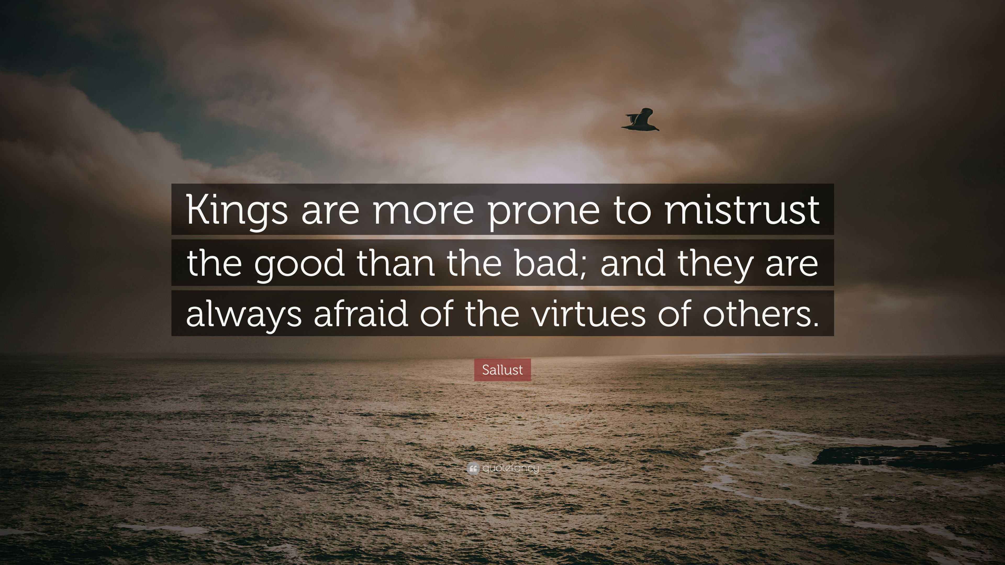 Sallust Quote: “Kings are more prone to mistrust the good than the bad ...