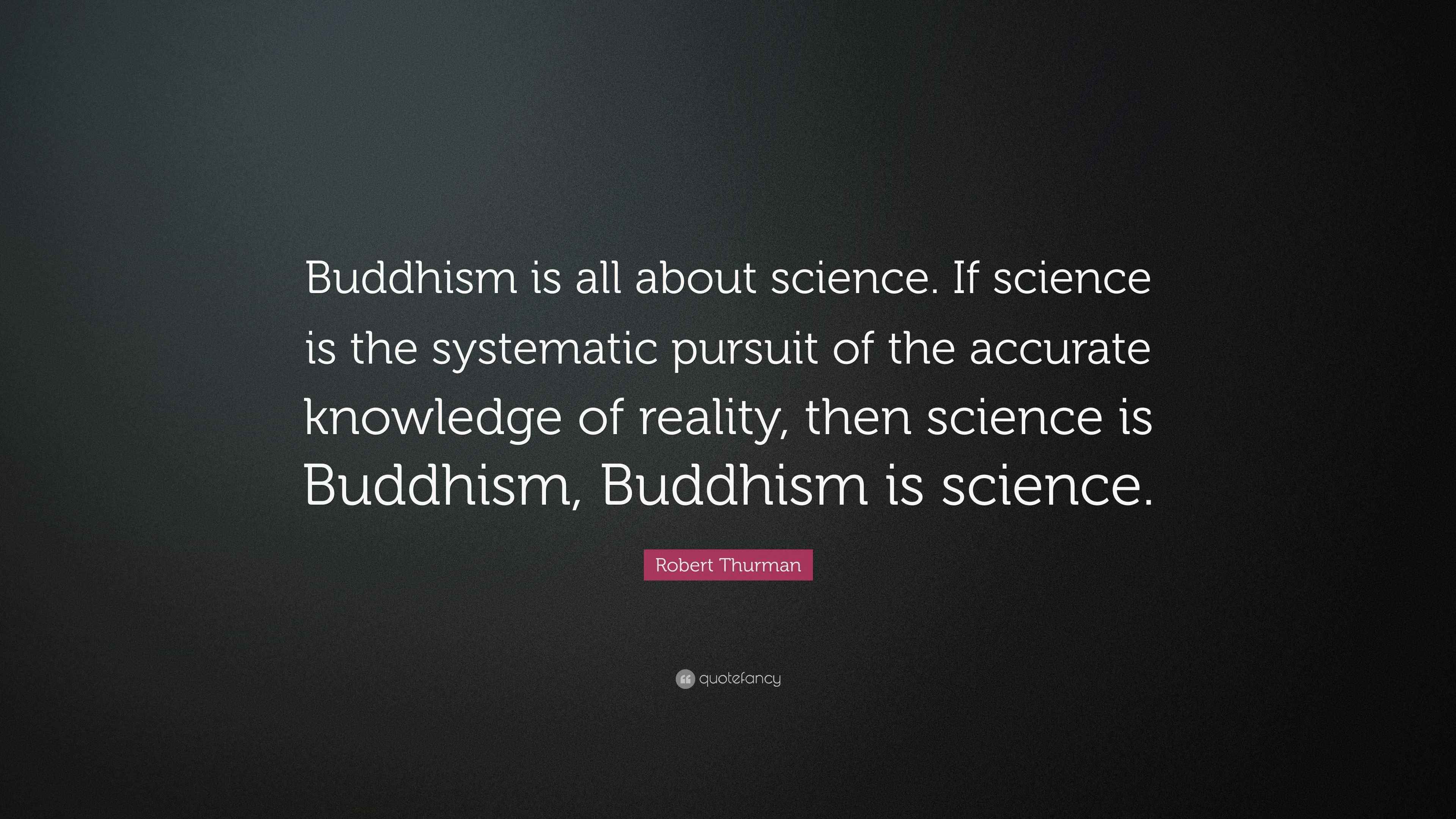 Robert Thurman Quote: “Buddhism is all about science. If science is the ...