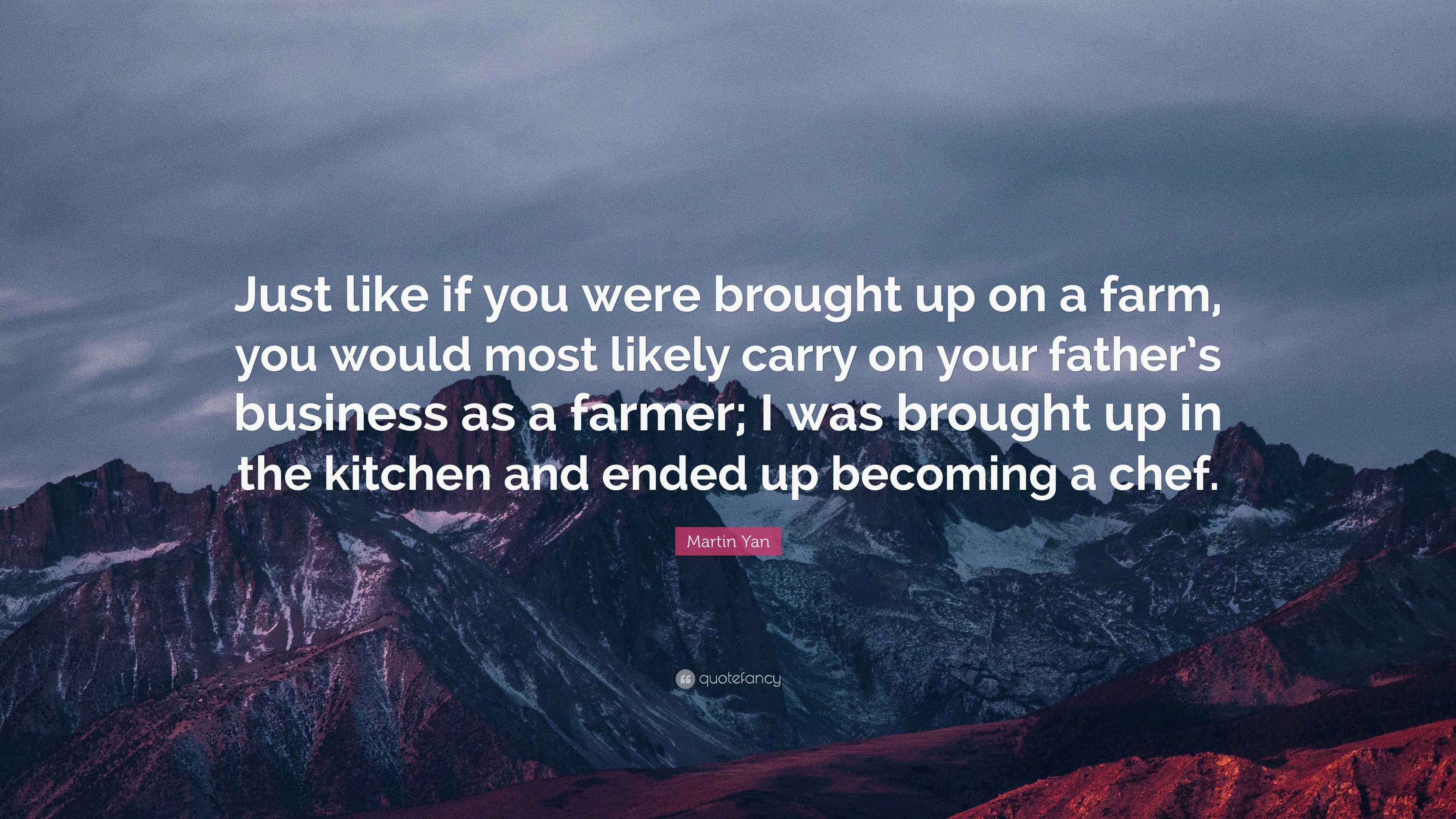 Martin Yan Quote: “Just like if you were brought up on a farm, you ...