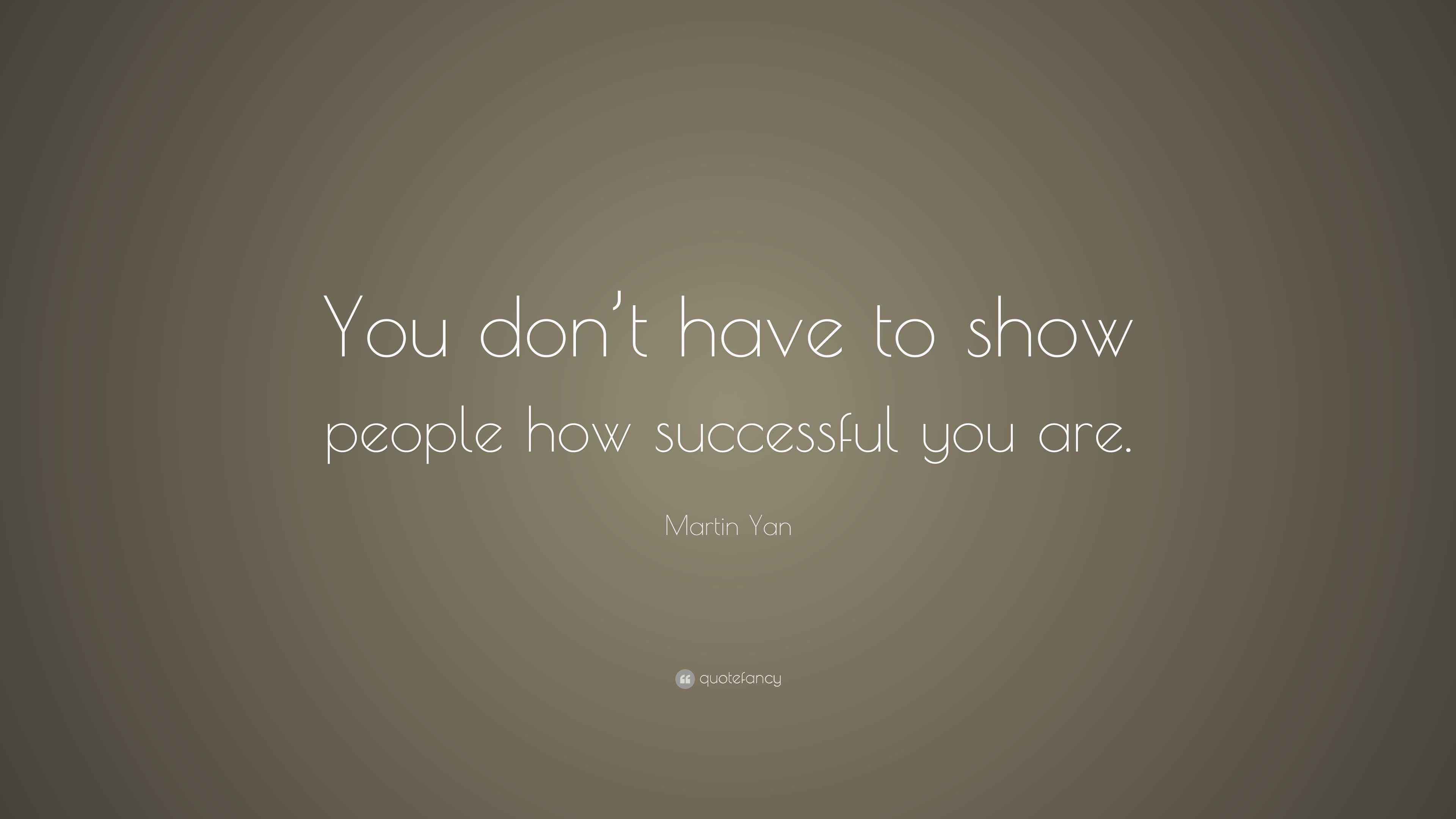 Martin Yan Quote: “You don’t have to show people how successful you are.”