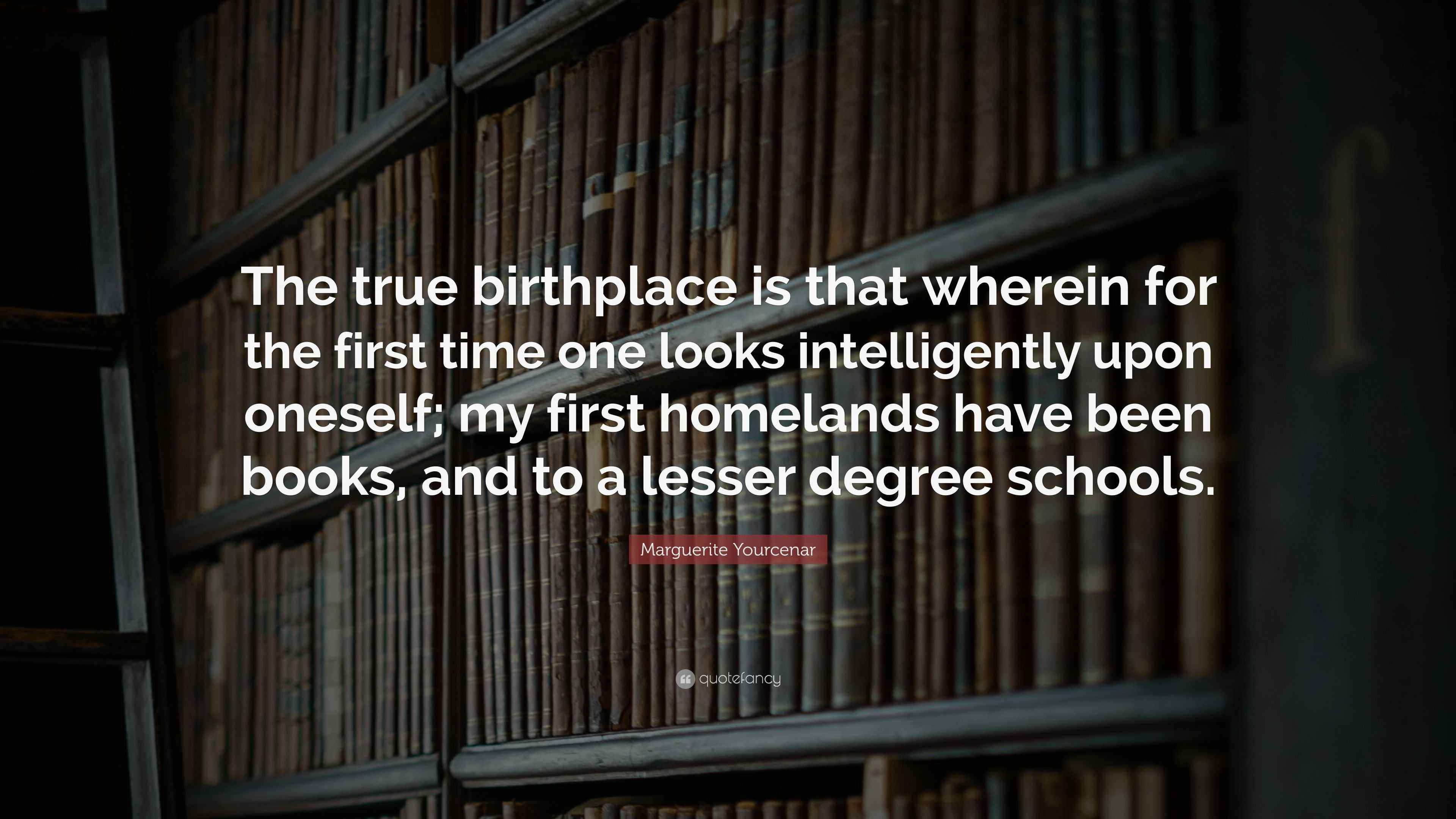 Marguerite Yourcenar Quote: “The true birthplace is that wherein for ...