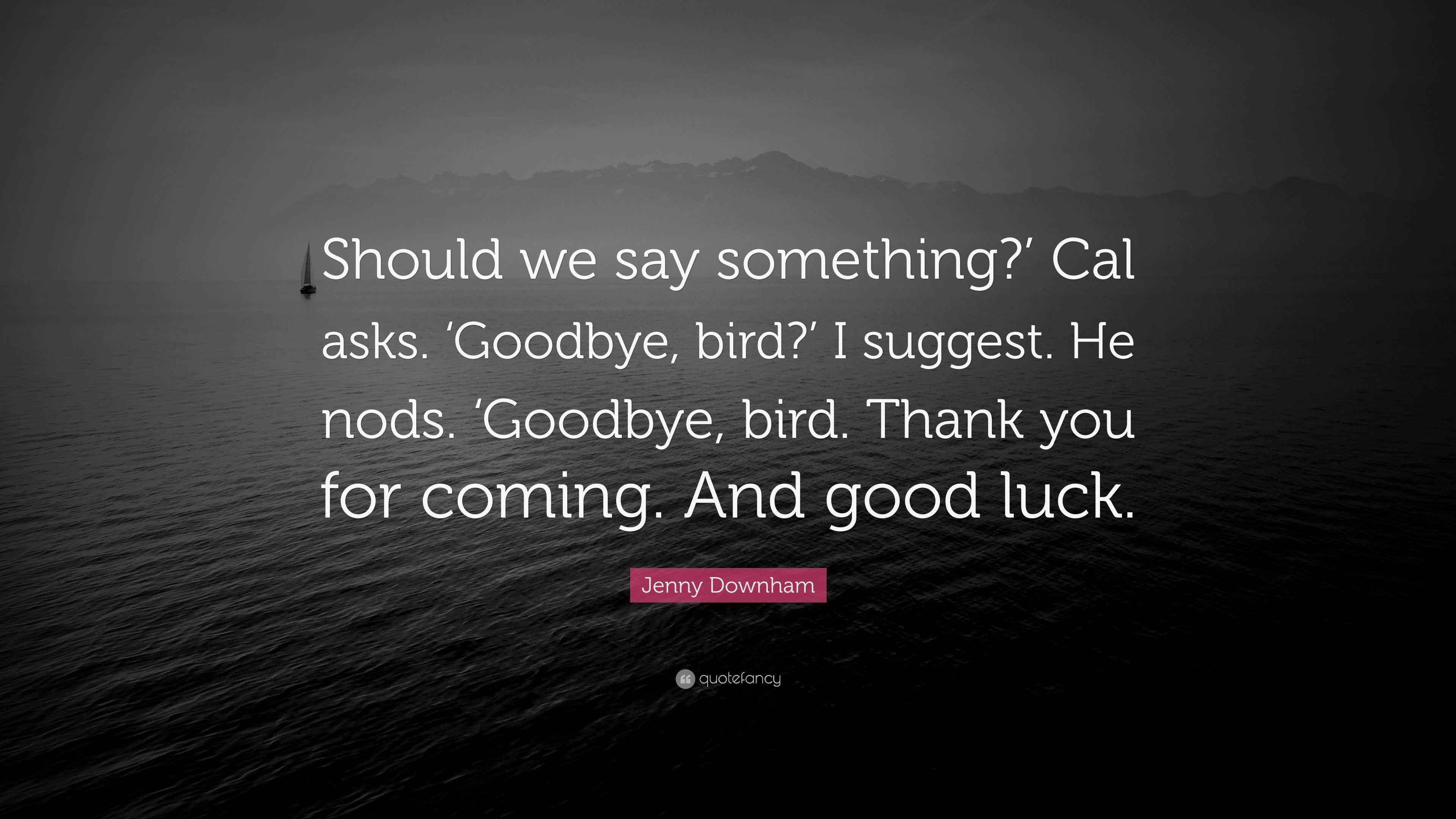 Jenny Downham Quote: “Should we say something?’ Cal asks. ‘Goodbye ...