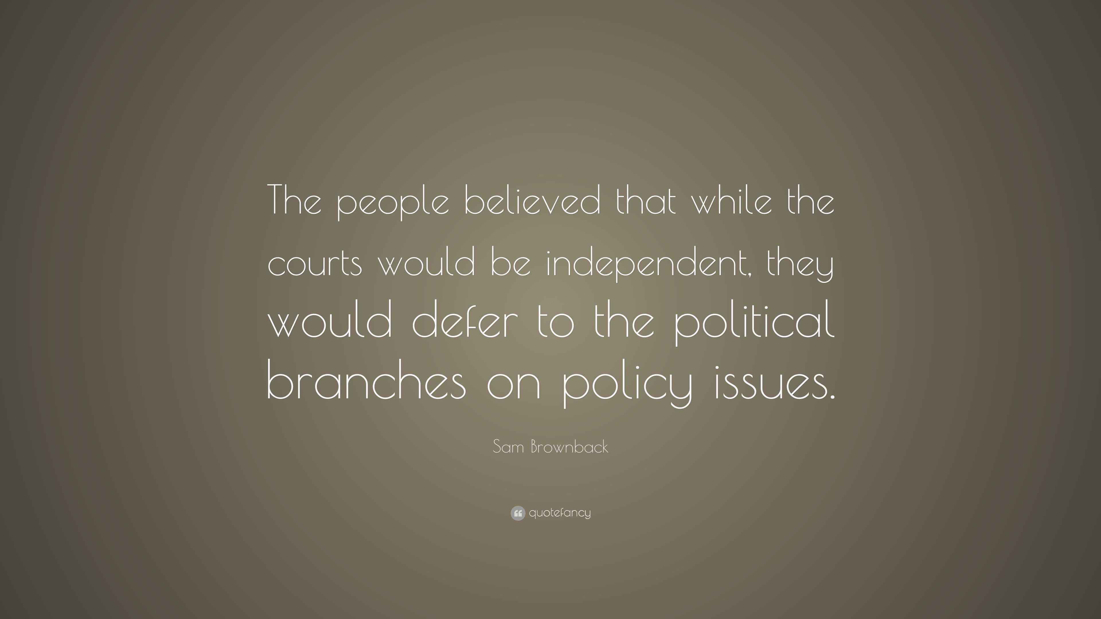 Sam Brownback Quote: “The people believed that while the courts would ...