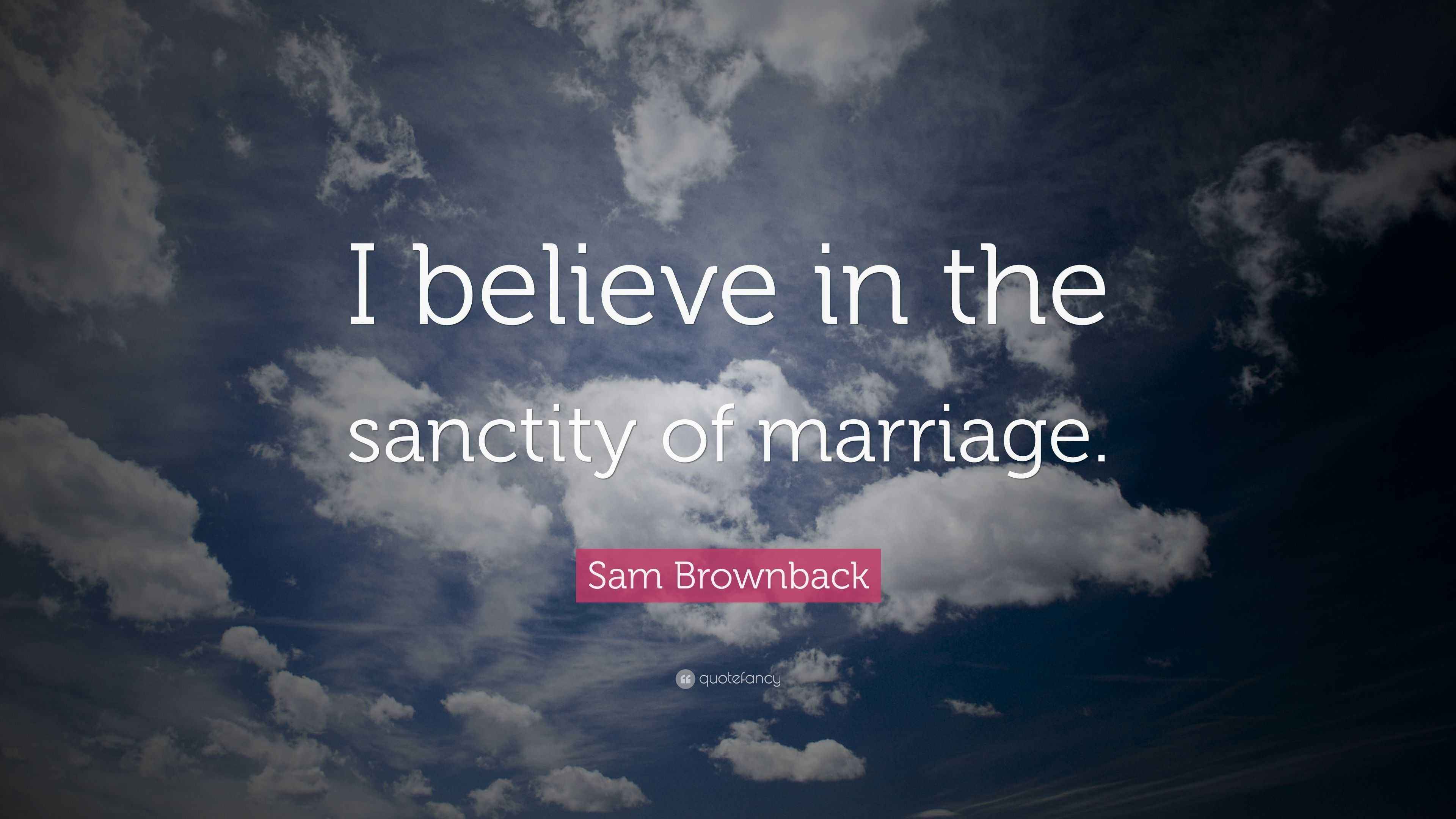 Sam Brownback Quote: “I believe in the sanctity of marriage.”