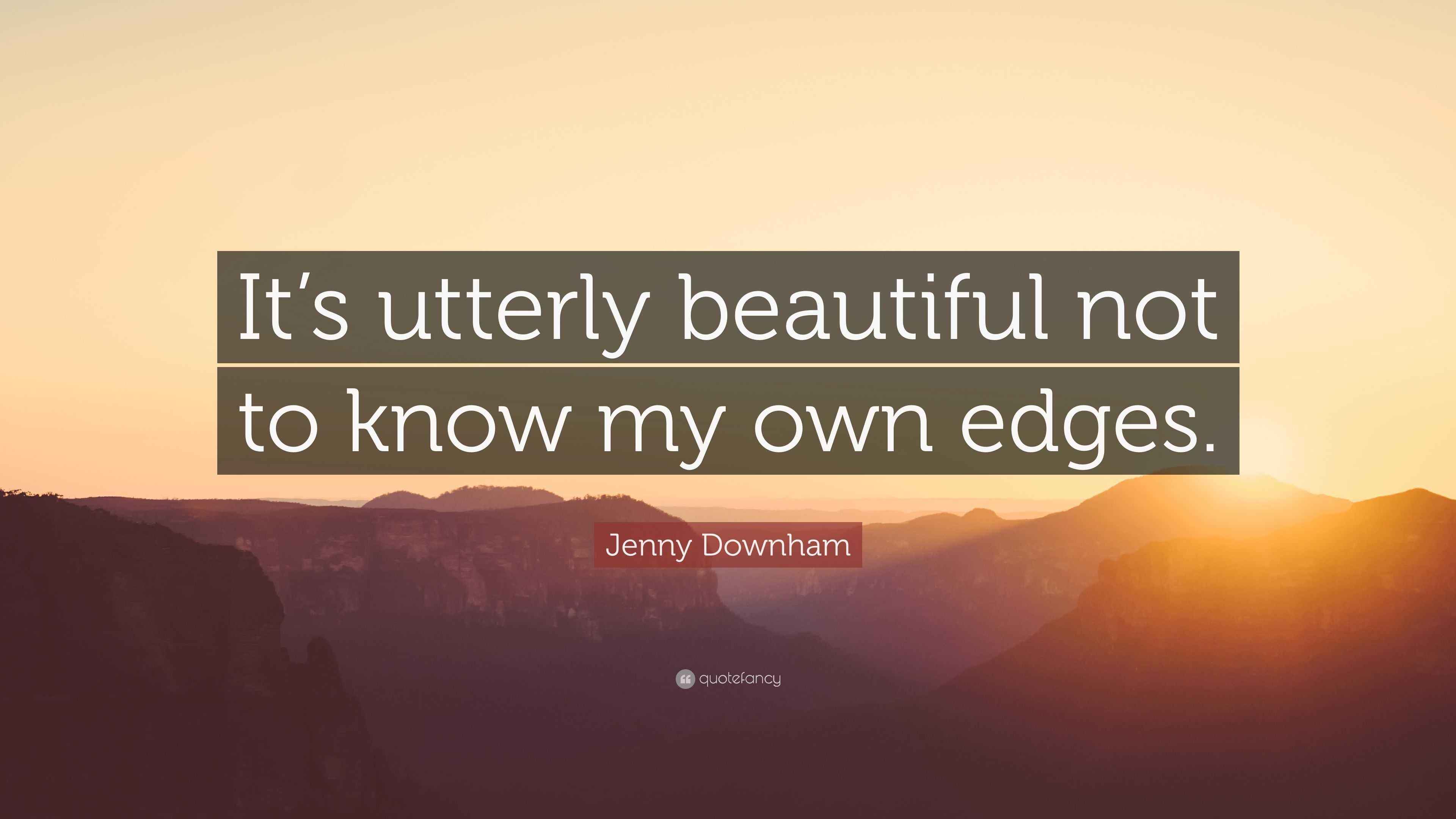 Jenny Downham Quote: “It’s utterly beautiful not to know my own edges.”