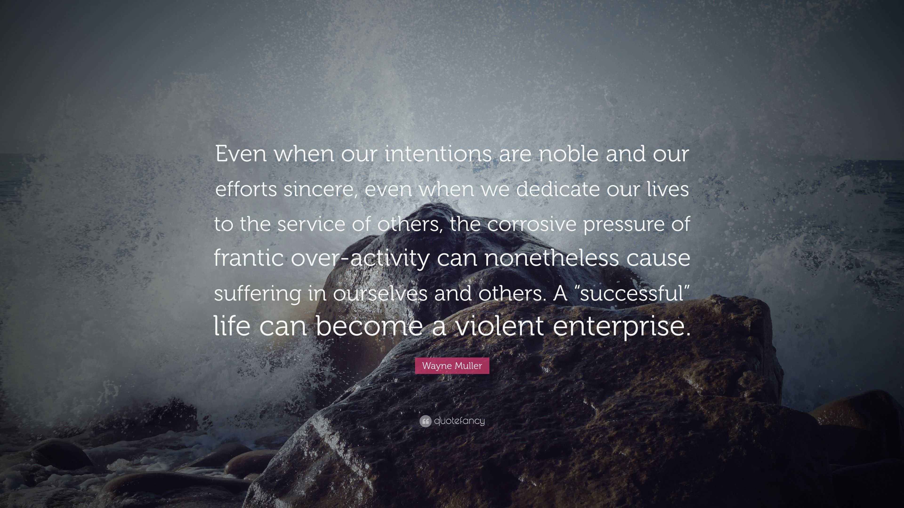 Wayne Muller Quote: “Even when our intentions are noble and our efforts ...