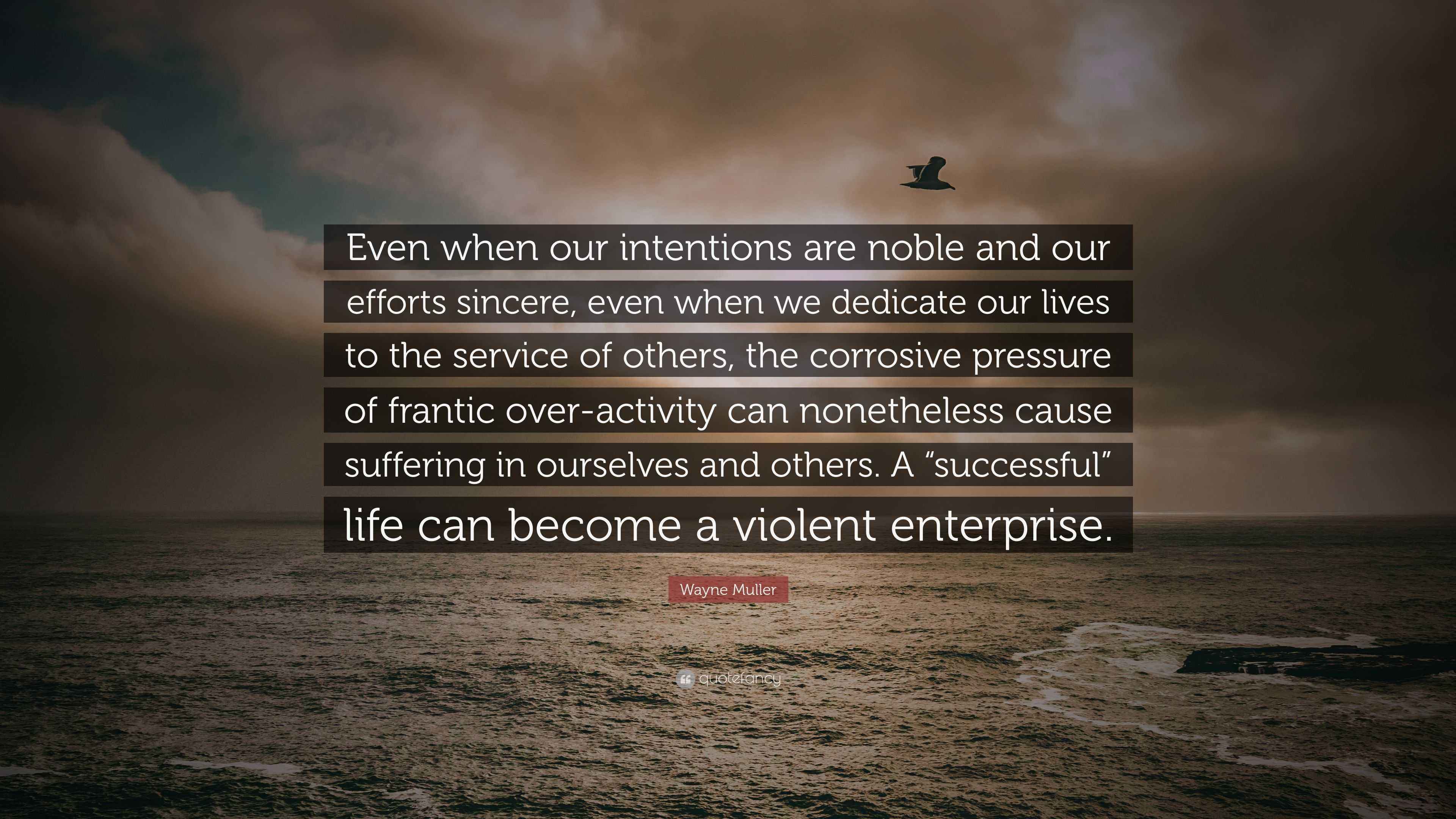 Wayne Muller Quote: “Even when our intentions are noble and our efforts ...
