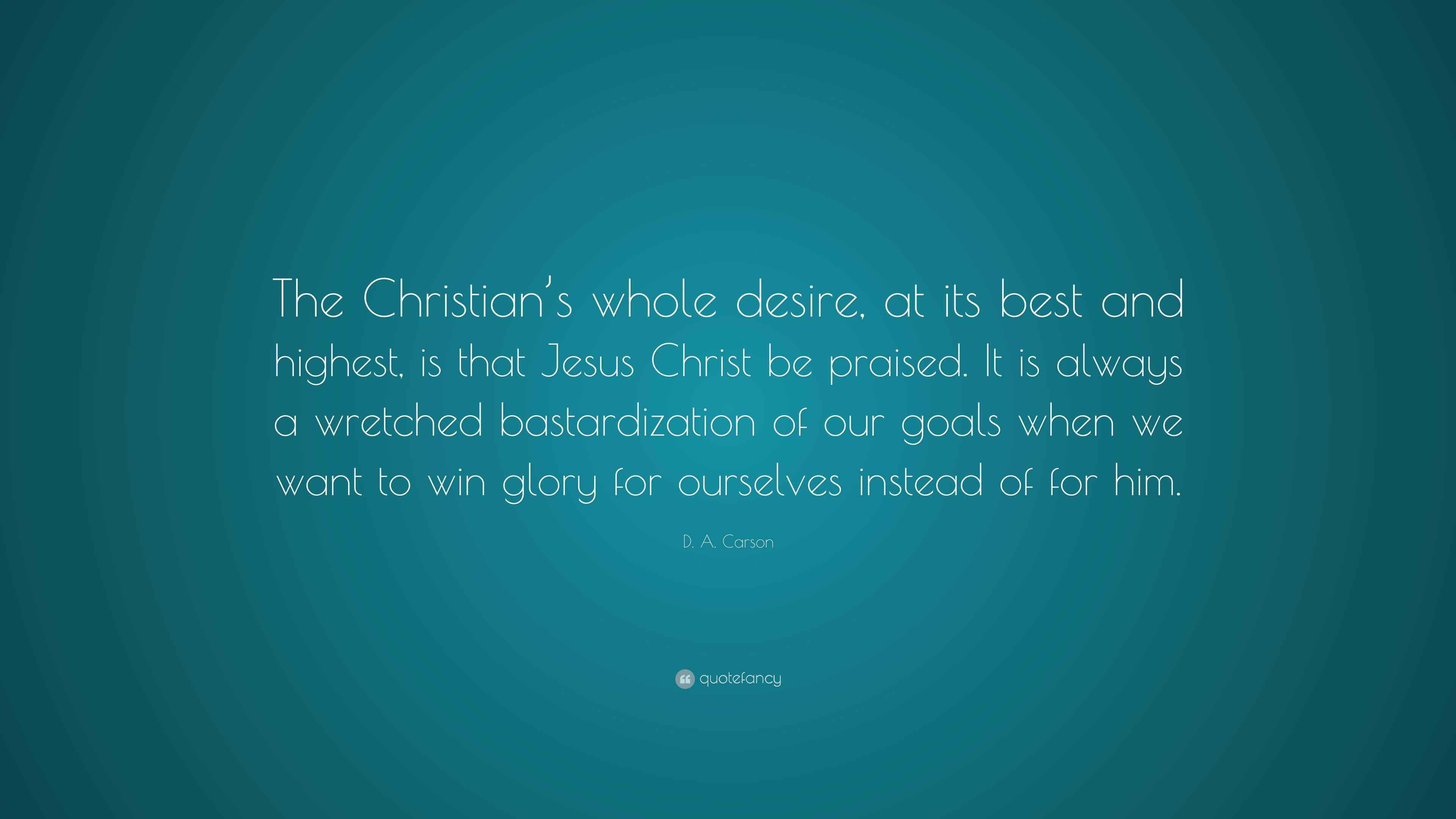 D. A. Carson Quote: “The Christian’s whole desire, at its best and ...
