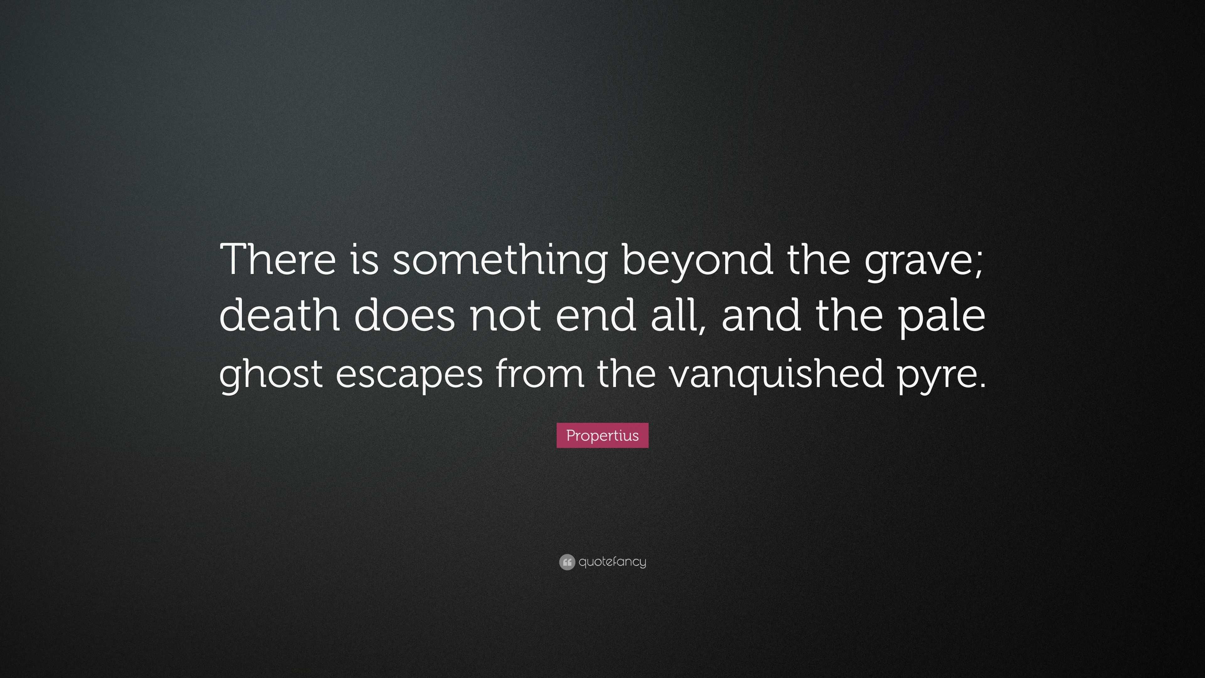 Propertius Quote: “There is something beyond the grave; death does not ...