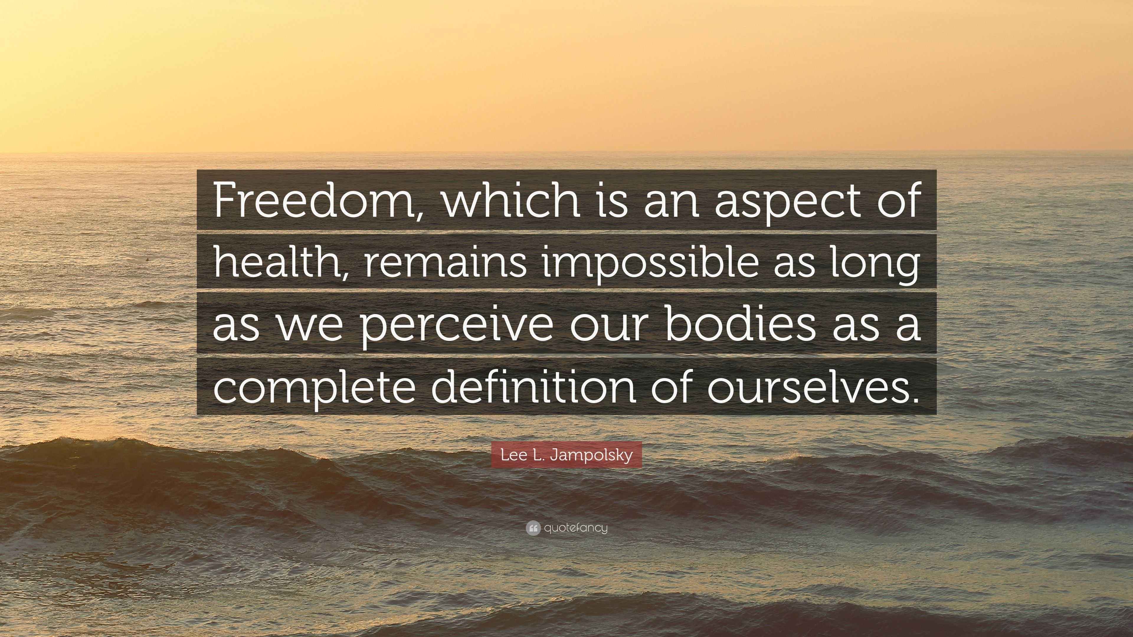 Lee L. Jampolsky Quote: “Freedom, which is an aspect of health, remains ...