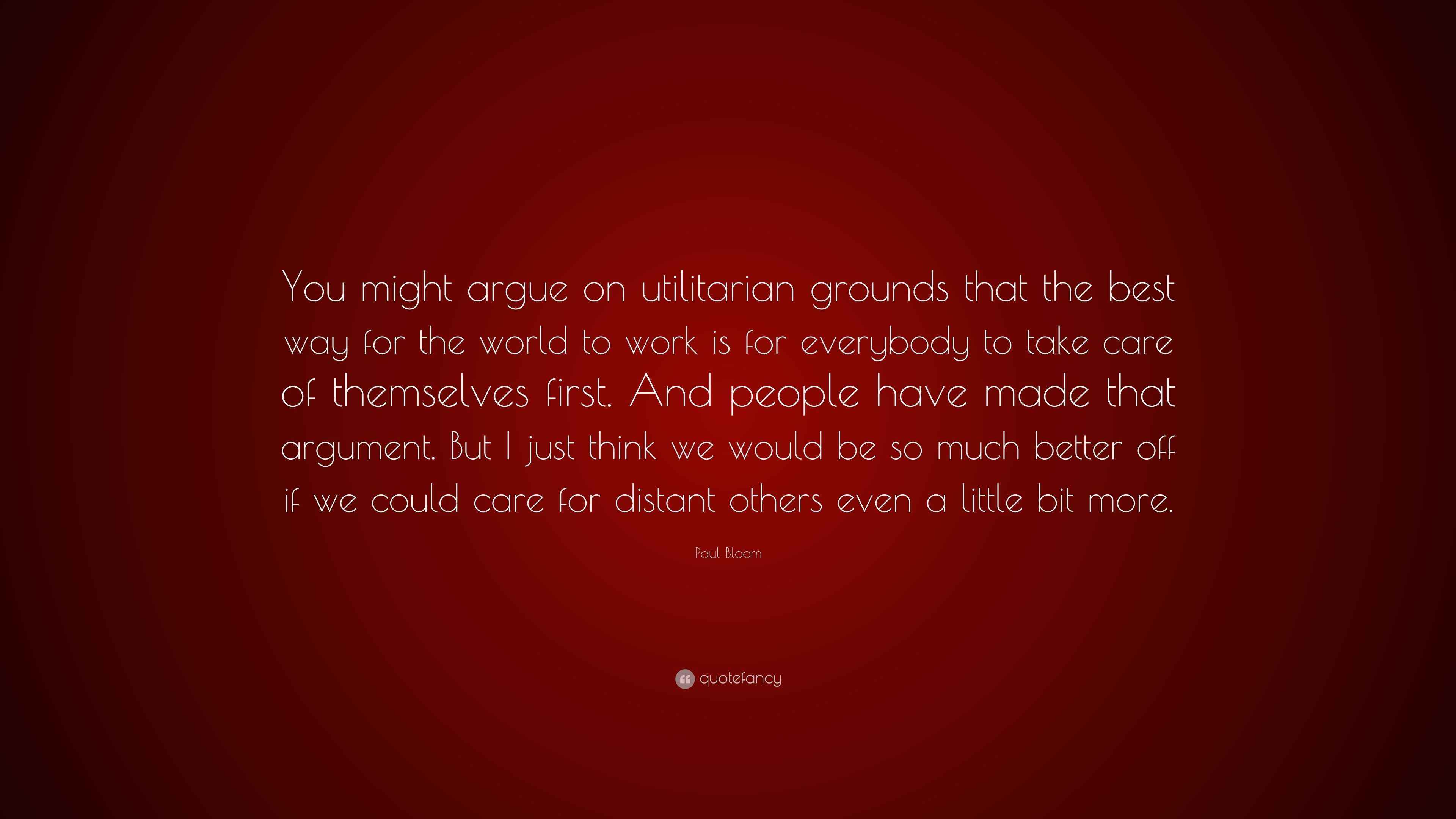Paul Bloom Quote: “You might argue on utilitarian grounds that the best ...