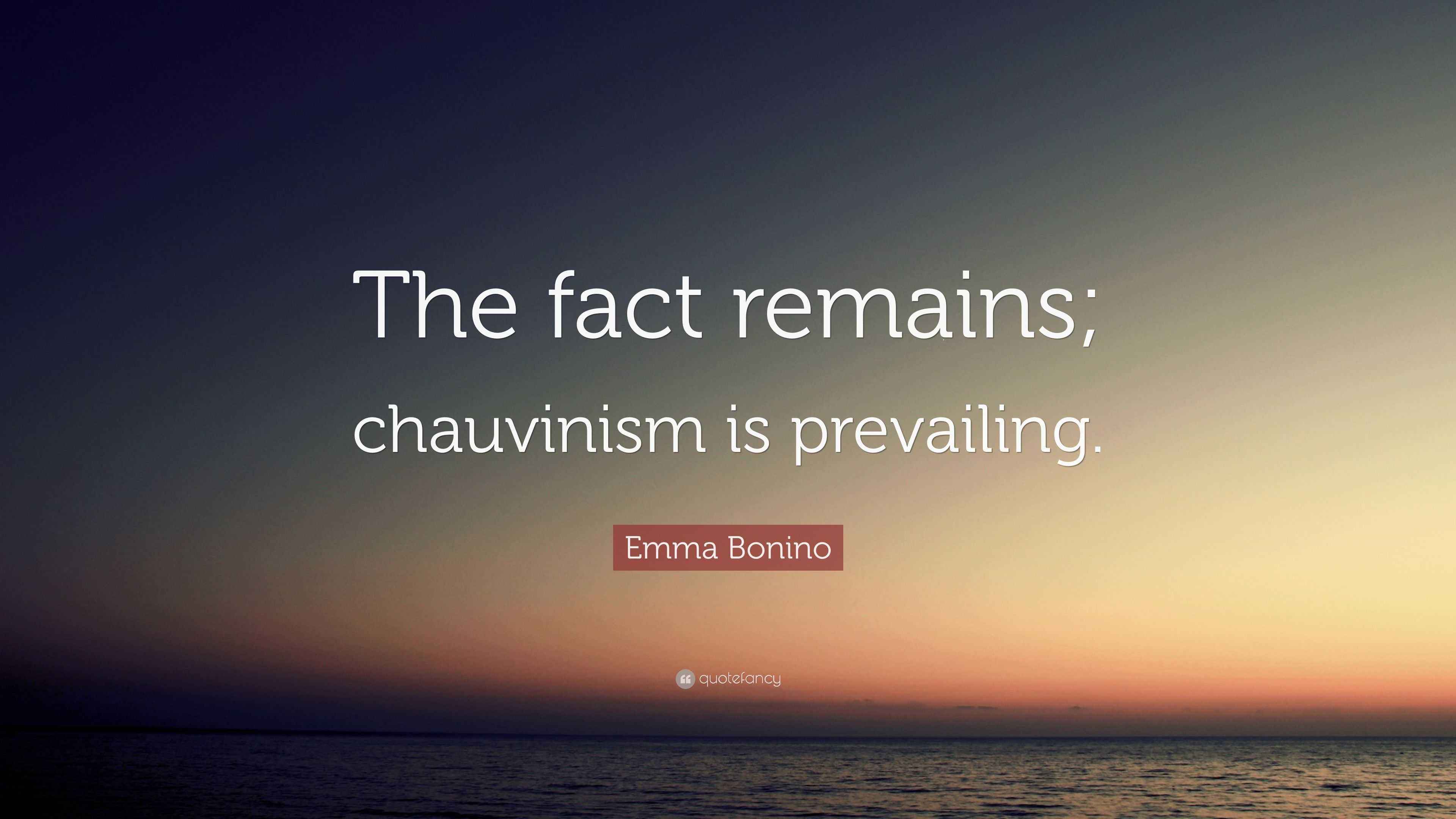Emma Bonino Quote: “The fact remains; chauvinism is prevailing.”