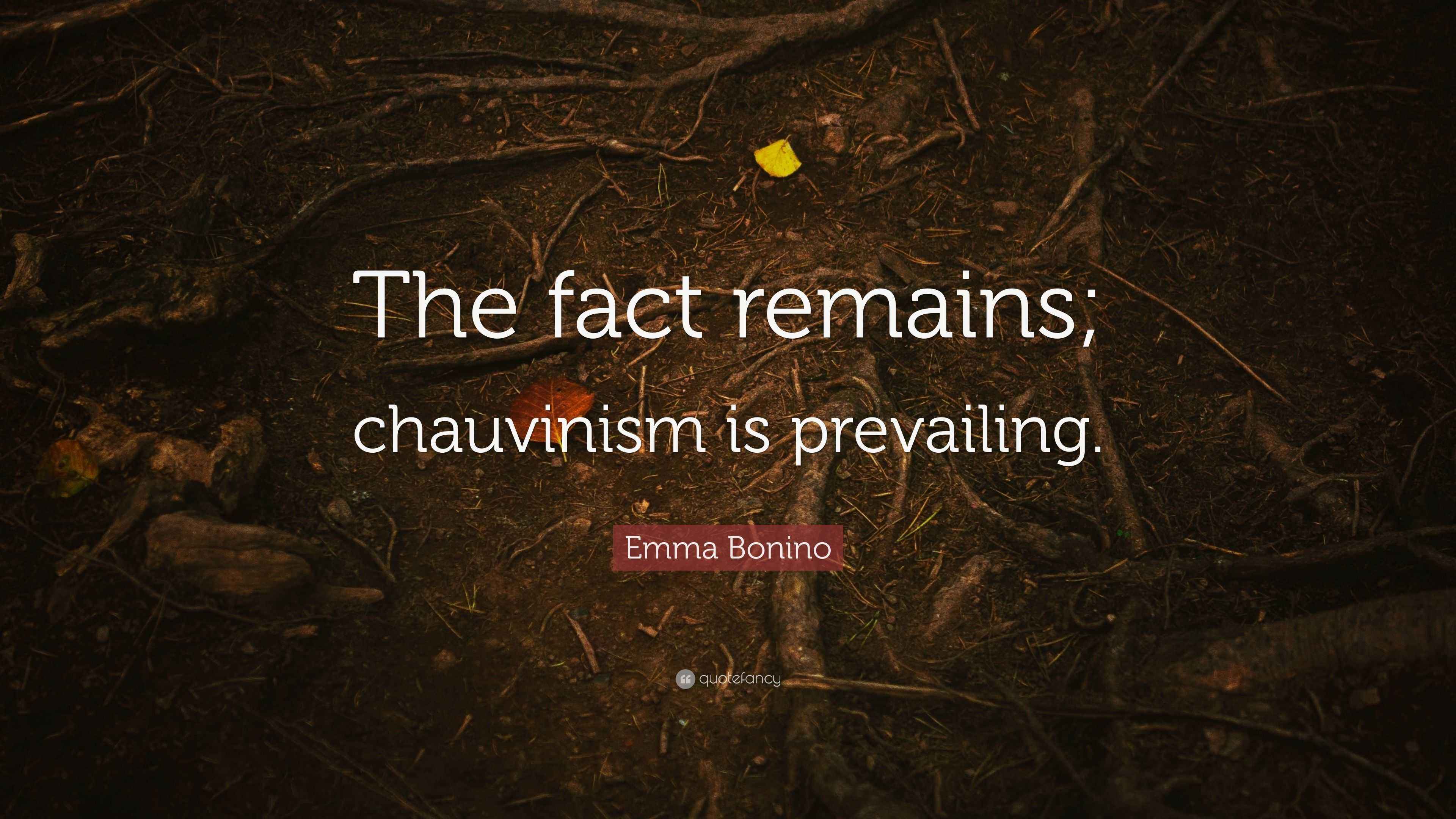 Emma Bonino Quote: “The fact remains; chauvinism is prevailing.”