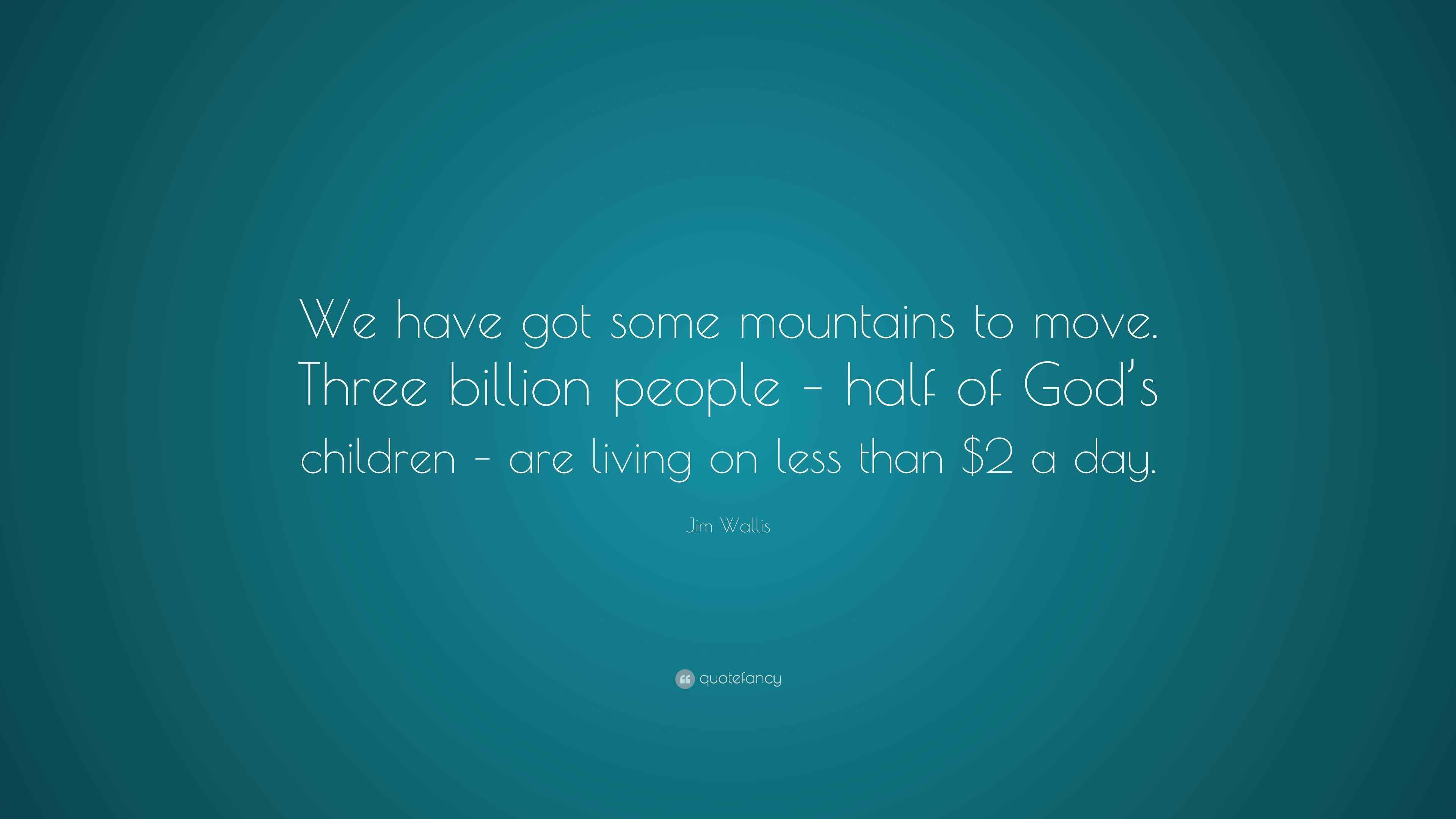 Jim Wallis Quote: “We have got some mountains to move. Three billion ...