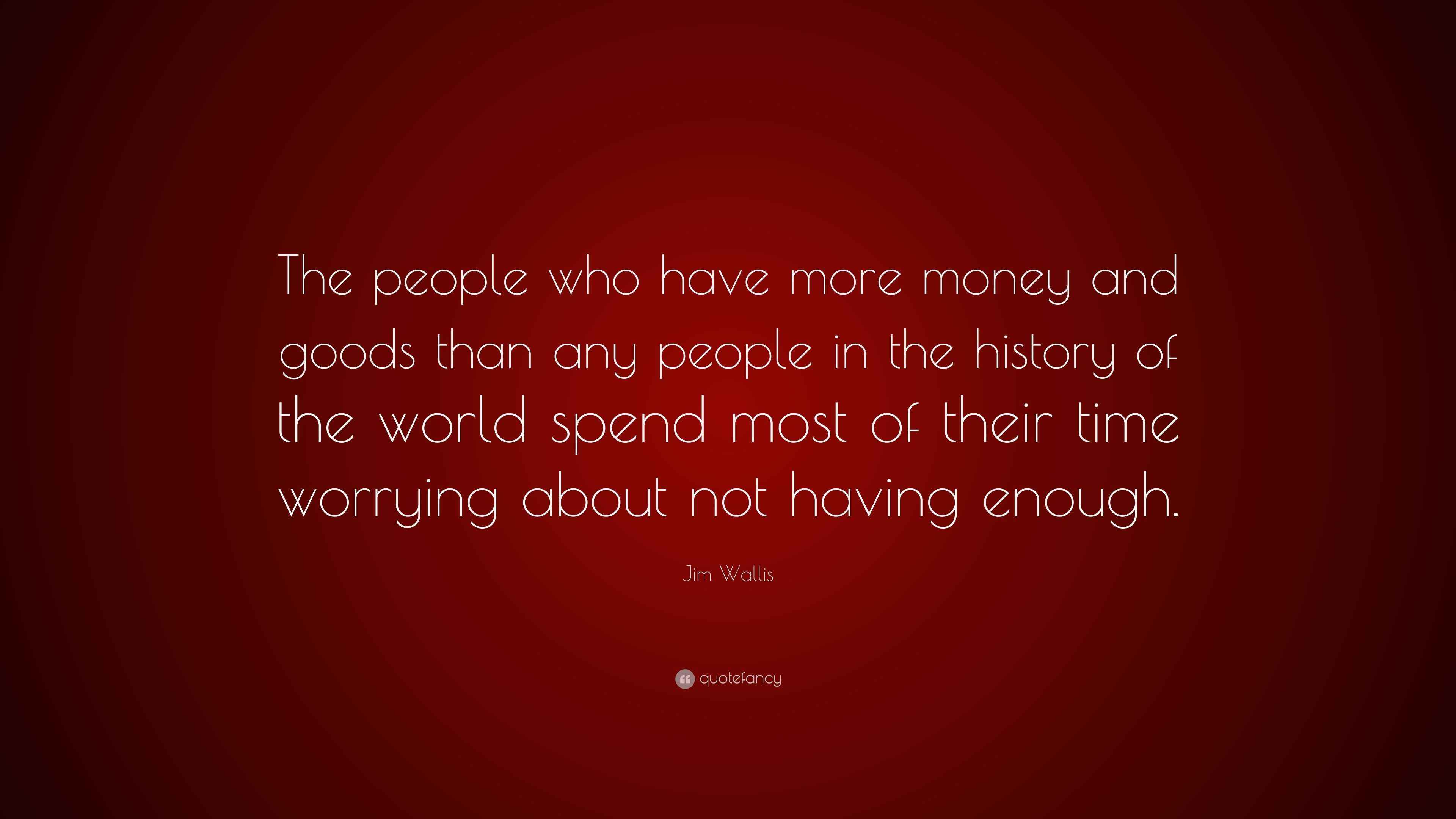 Jim Wallis Quote: “The people who have more money and goods than any ...