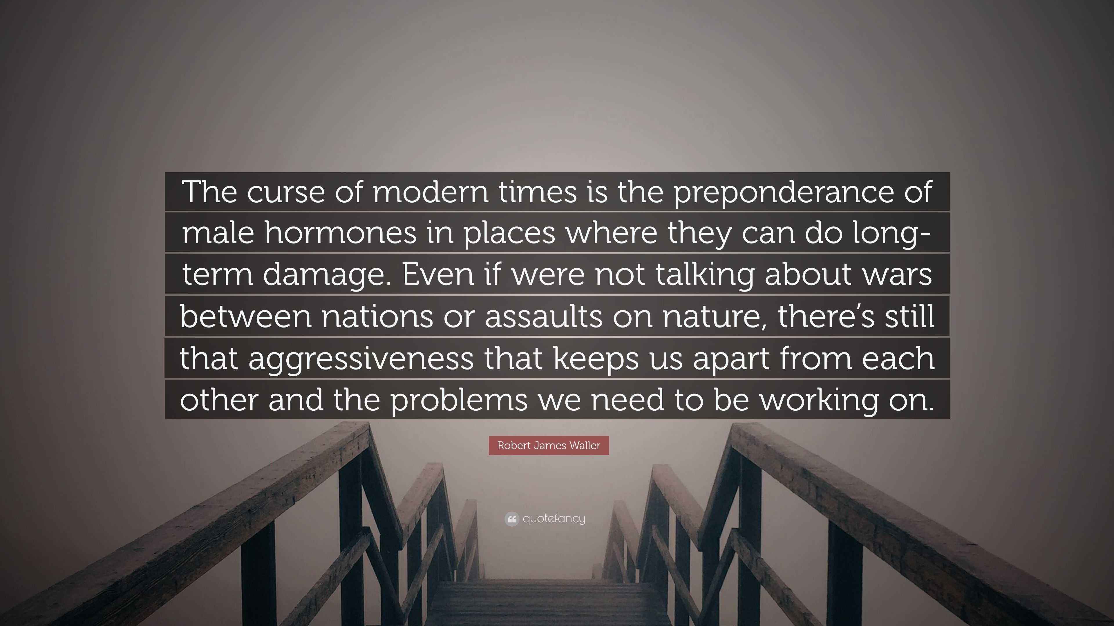 Robert James Waller Quote: “The curse of modern times is the ...
