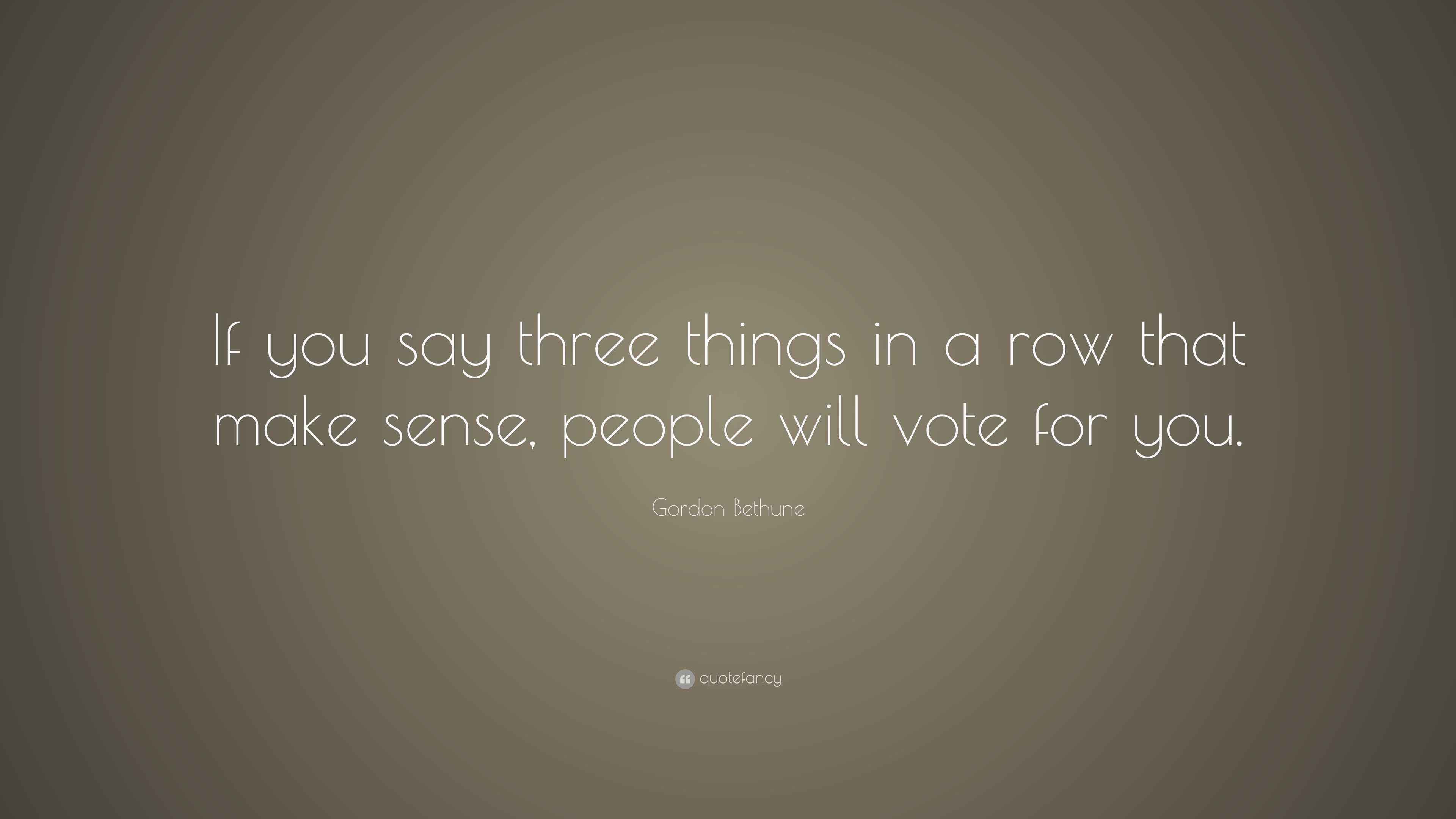 Gordon Bethune Quote: “If you say three things in a row that make sense ...
