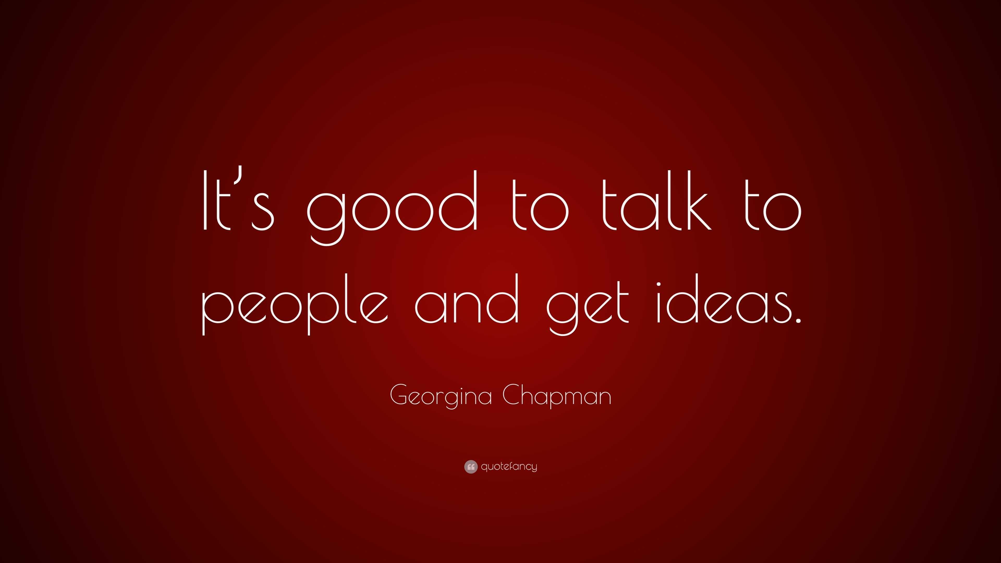 Georgina Chapman Quote: “It’s good to talk to people and get ideas.”