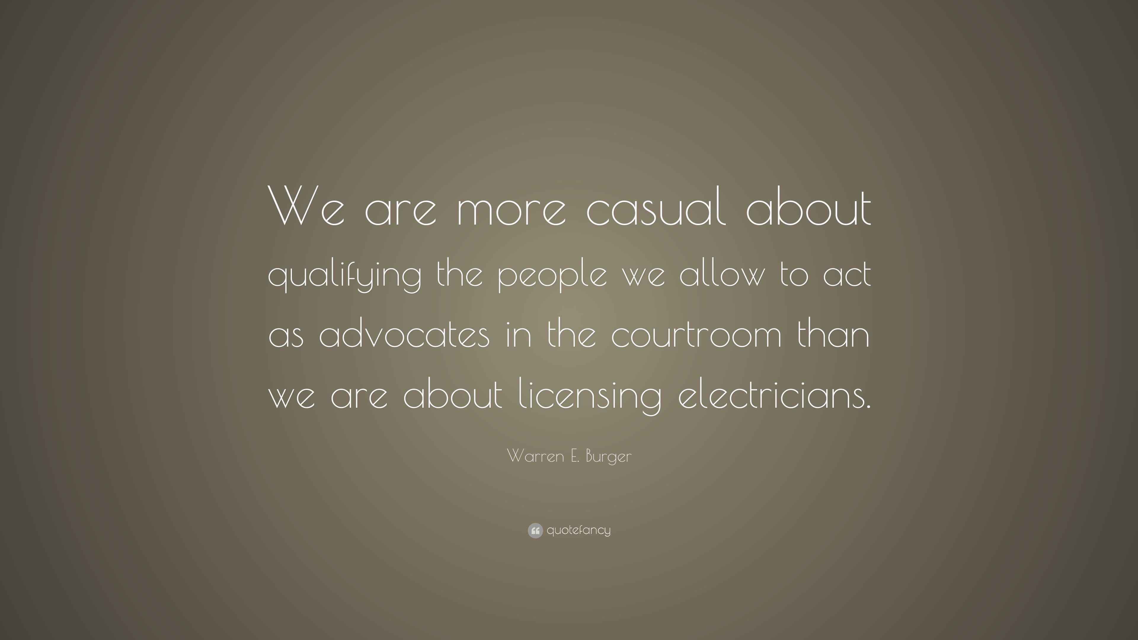 Warren E. Burger Quote: “We are more casual about qualifying the people ...