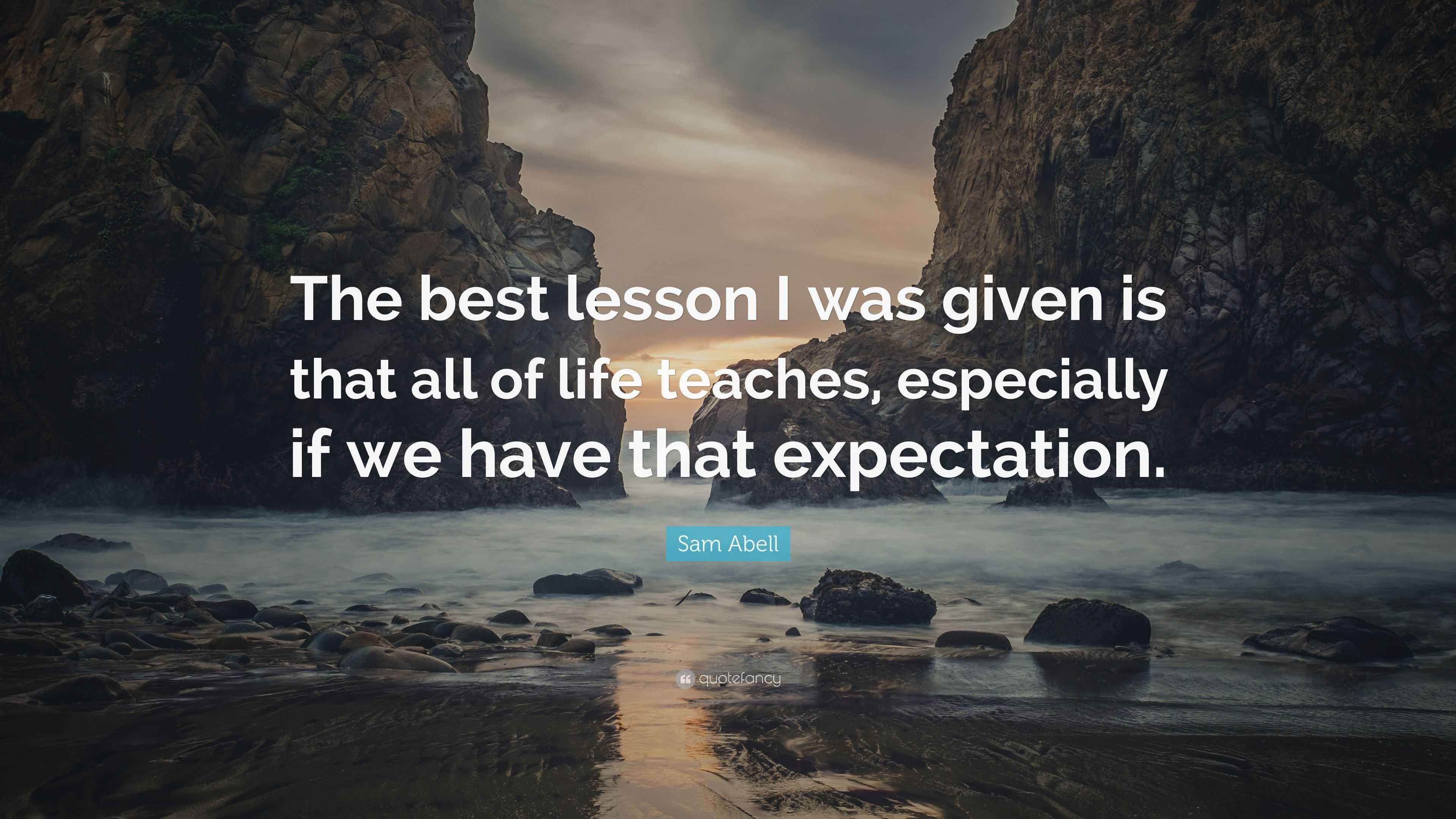 Sam Abell Quote: “The best lesson I was given is that all of life ...