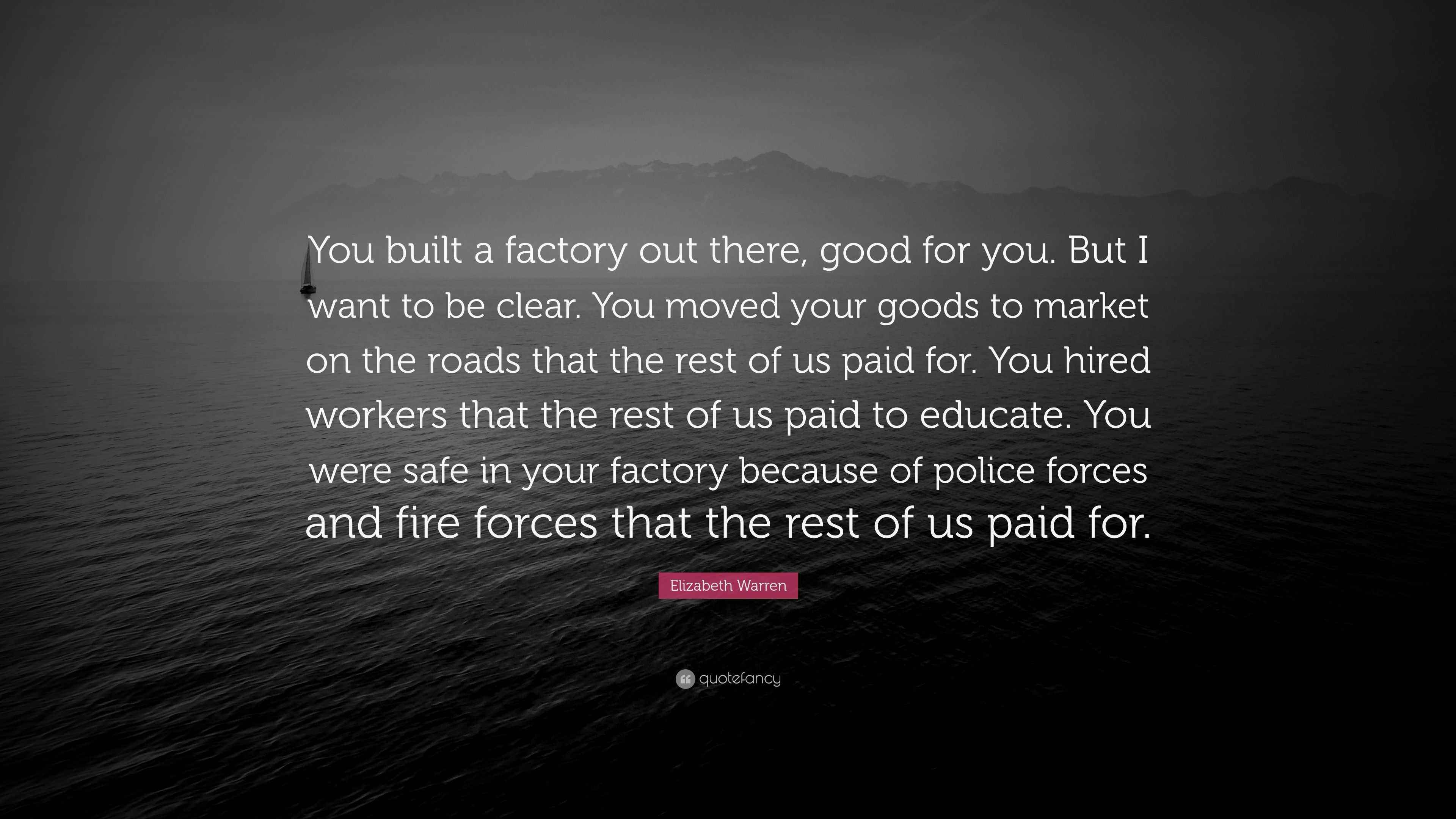 Elizabeth Warren Quote: “You built a factory out there, good for you ...