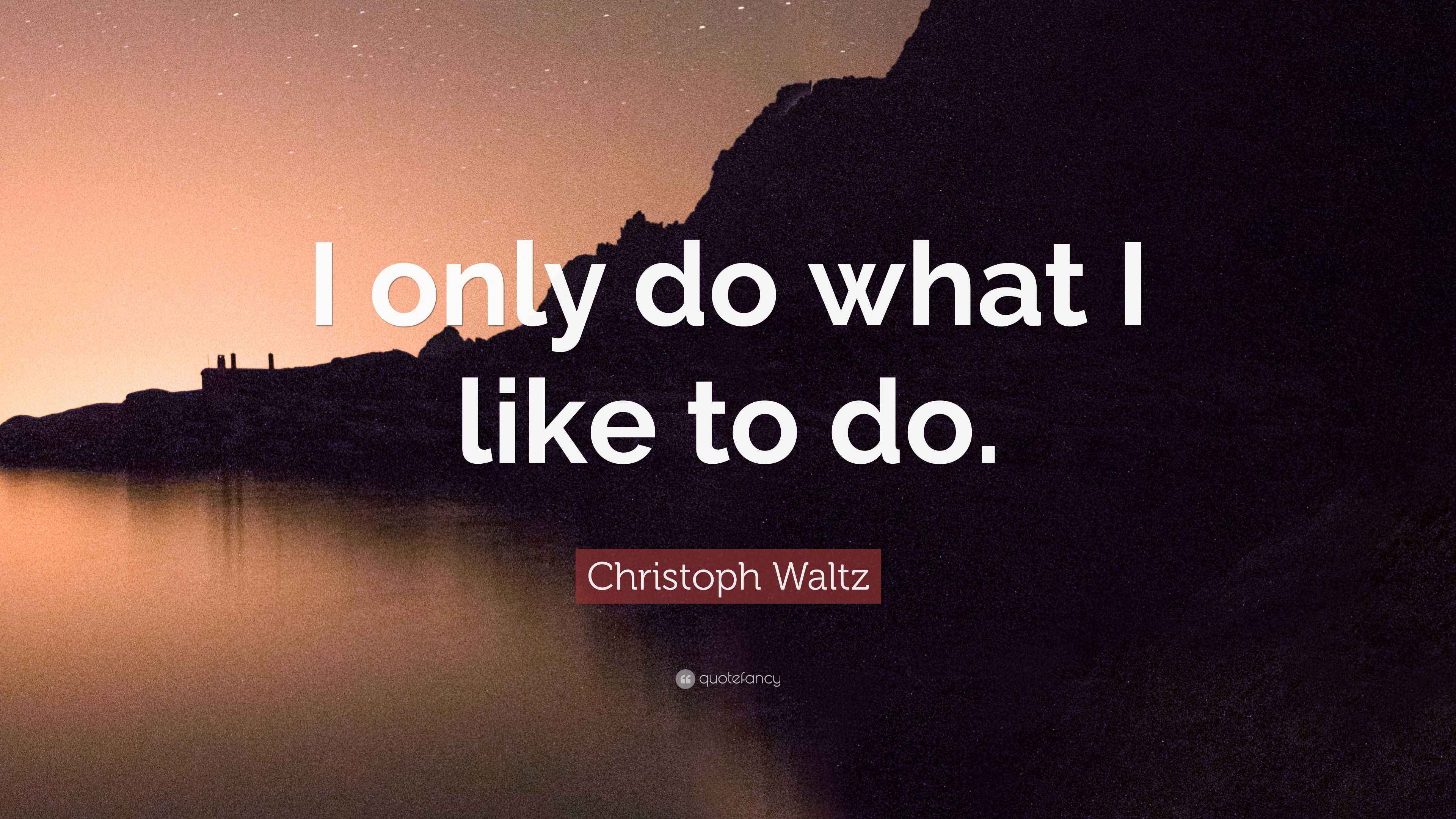Christoph Waltz Quote: “I only do what I like to do.”