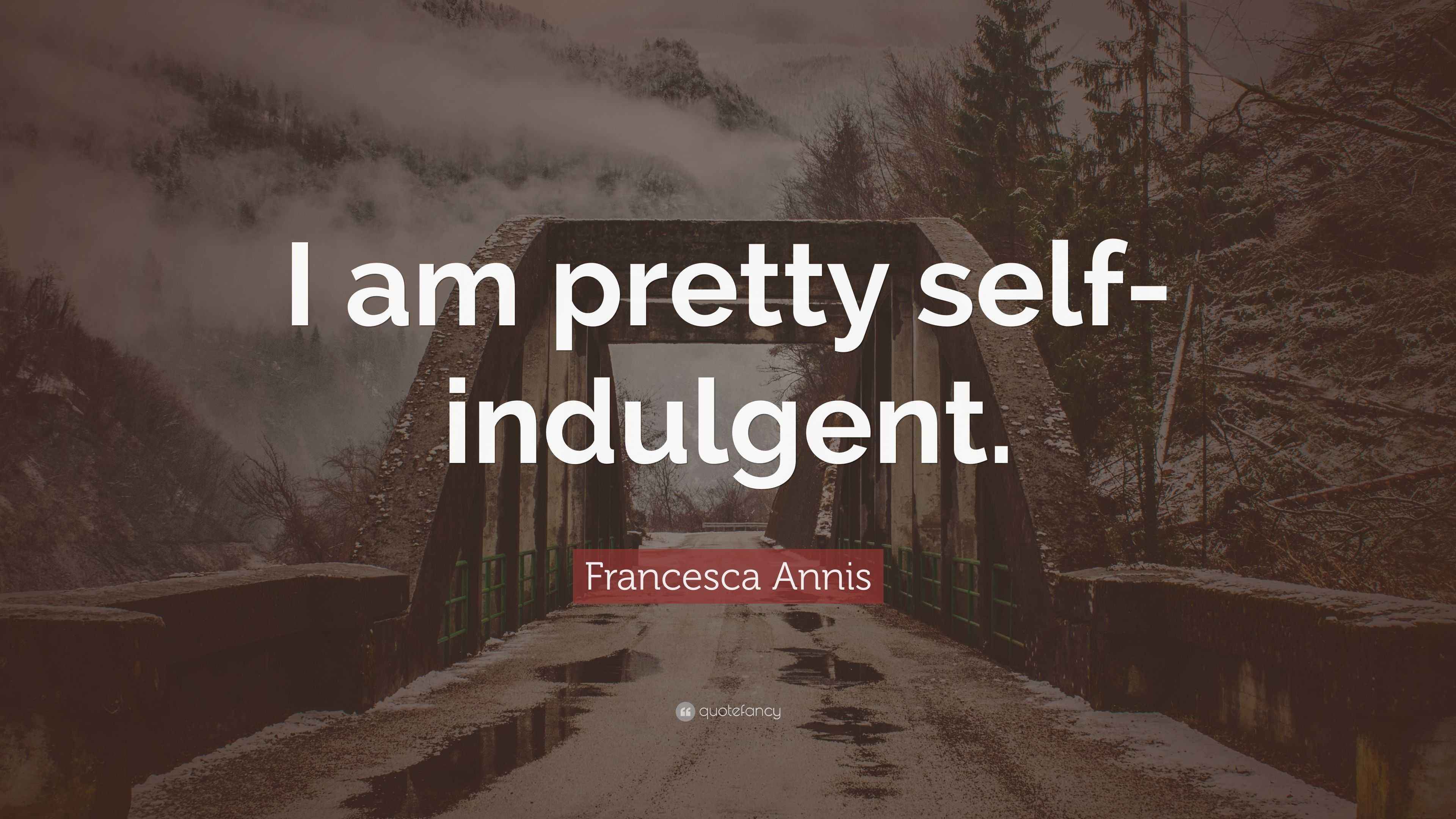Francesca Annis Quote: “I am pretty self-indulgent.”