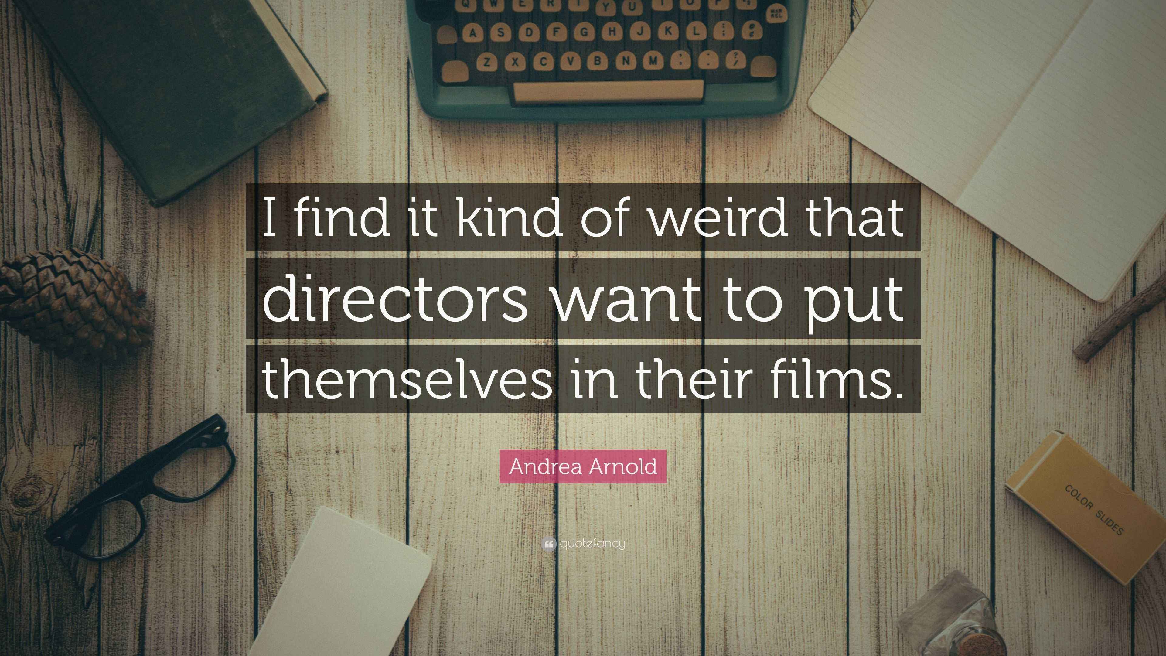 Andrea Arnold Quote: “I find it kind of weird that directors want to ...