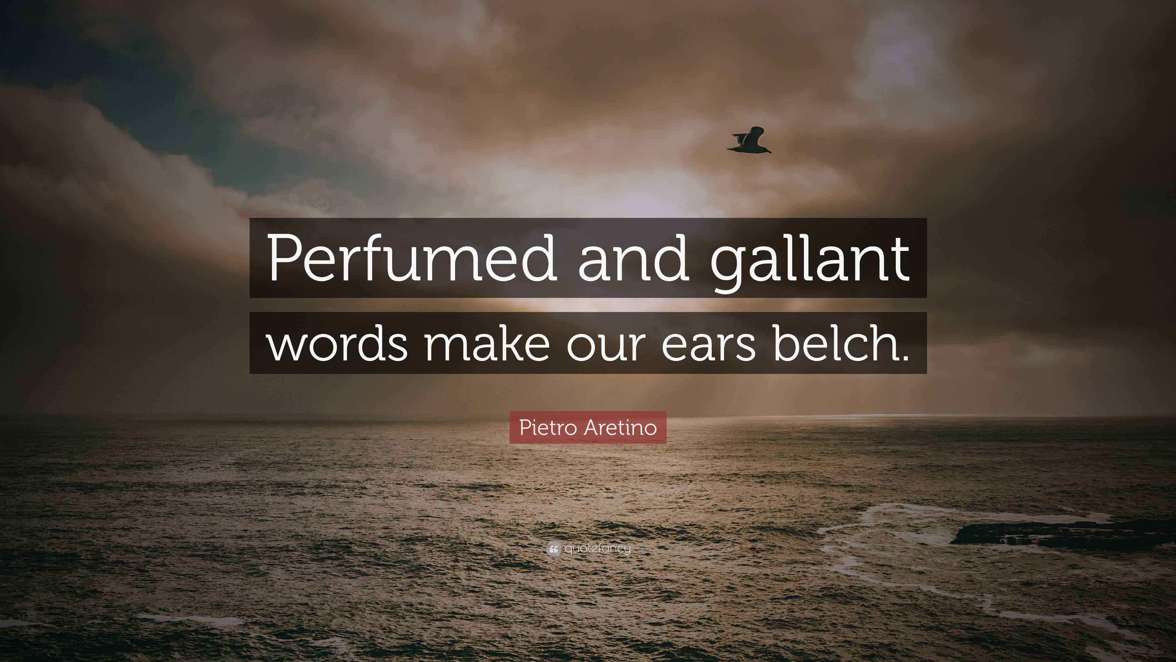 Pietro Aretino Quote: “Perfumed and gallant words make our ears belch.”