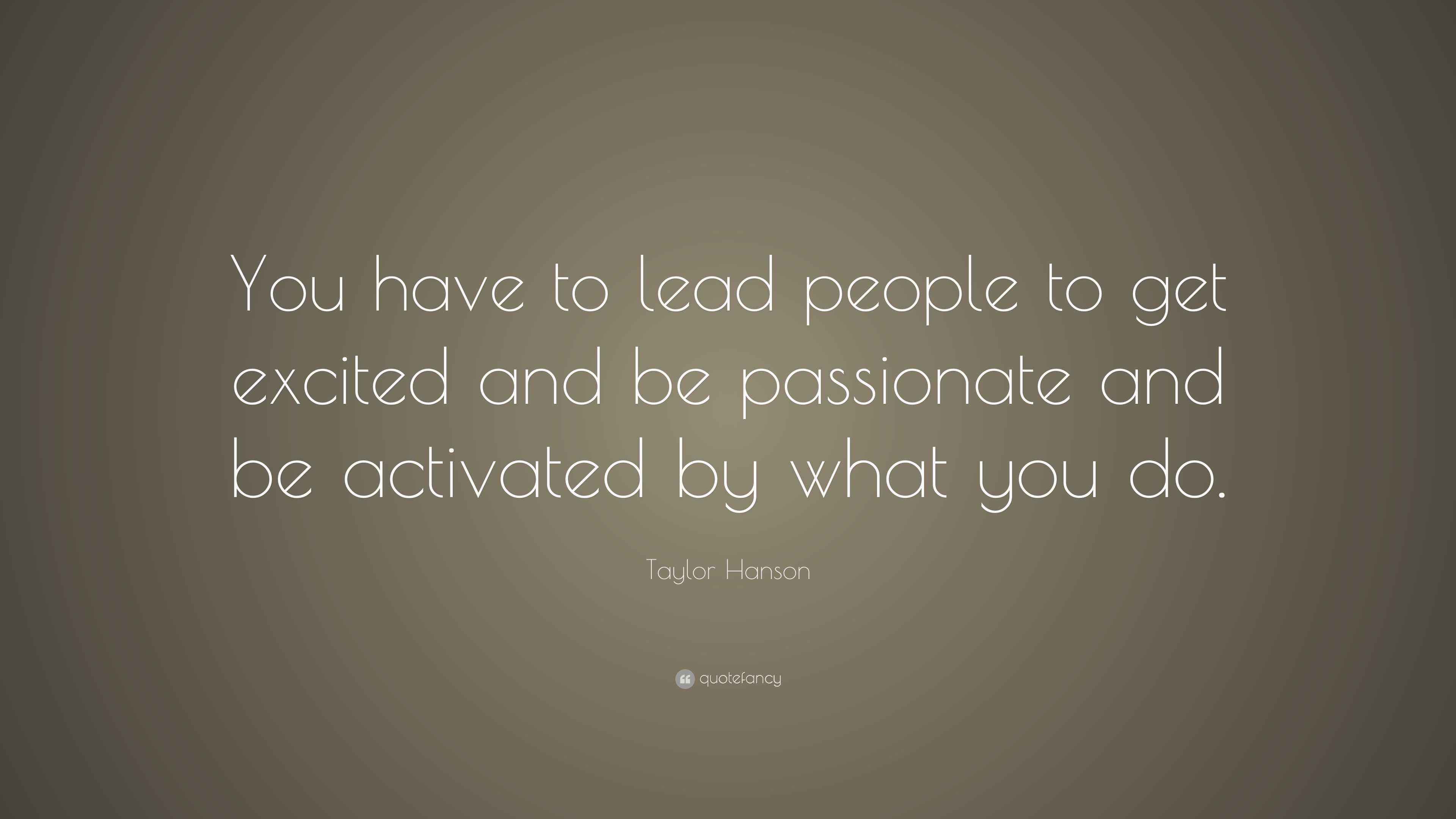 Taylor Hanson Quote: “You have to lead people to get excited and be ...