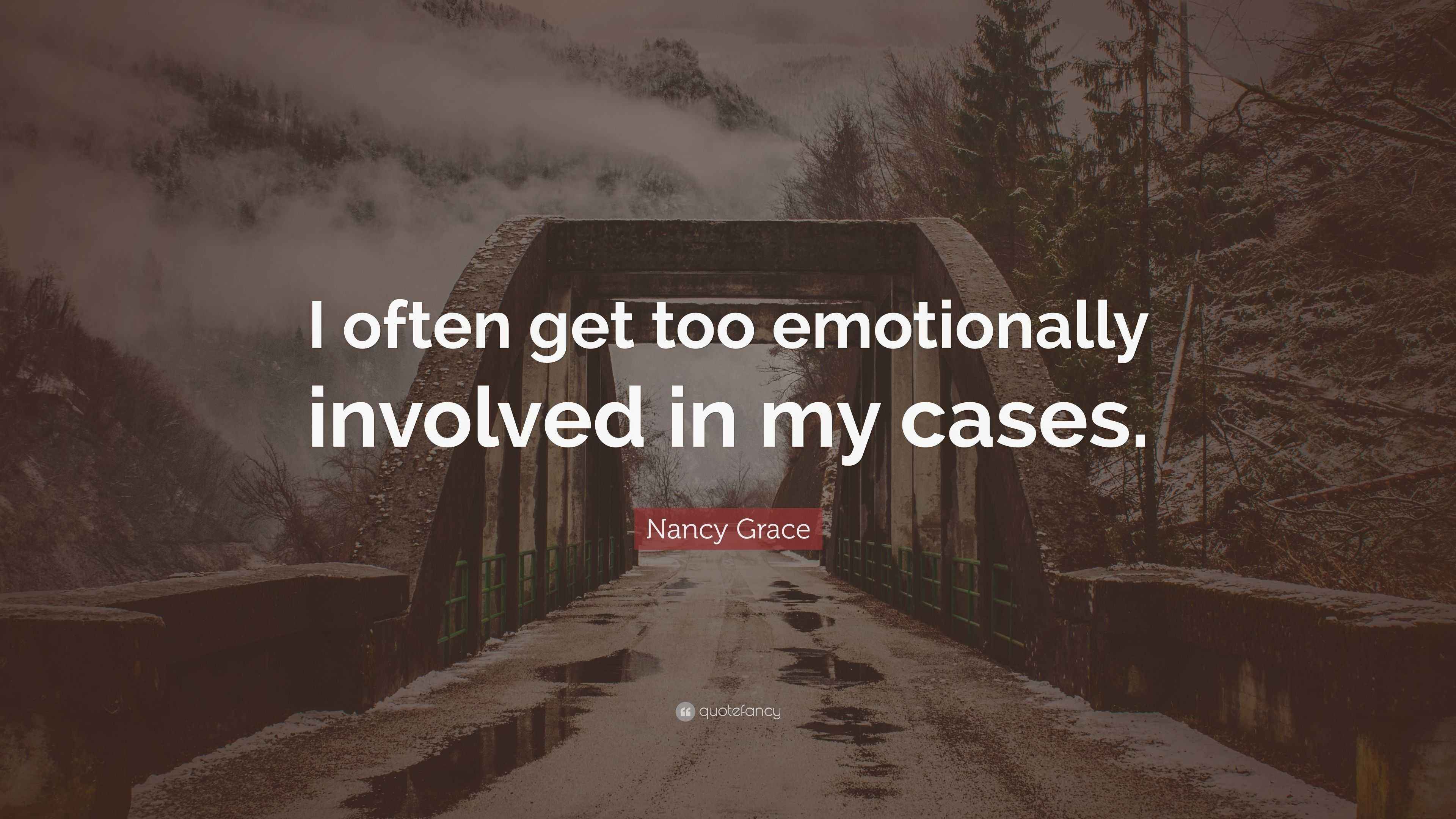 Nancy Grace Quote: “I often get too emotionally involved in my cases.”