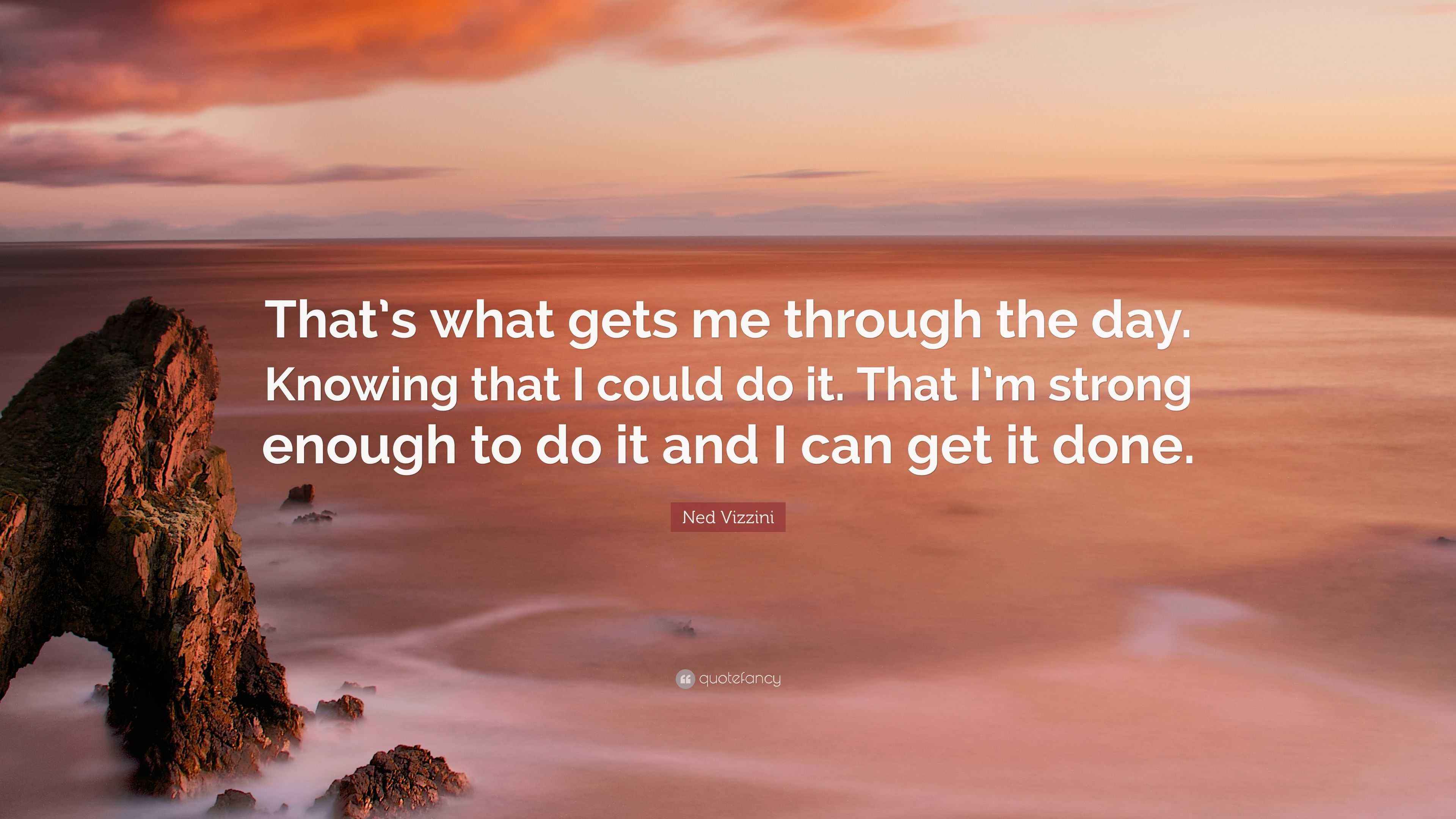 Ned Vizzini Quote: “That’s what gets me through the day. Knowing that I ...