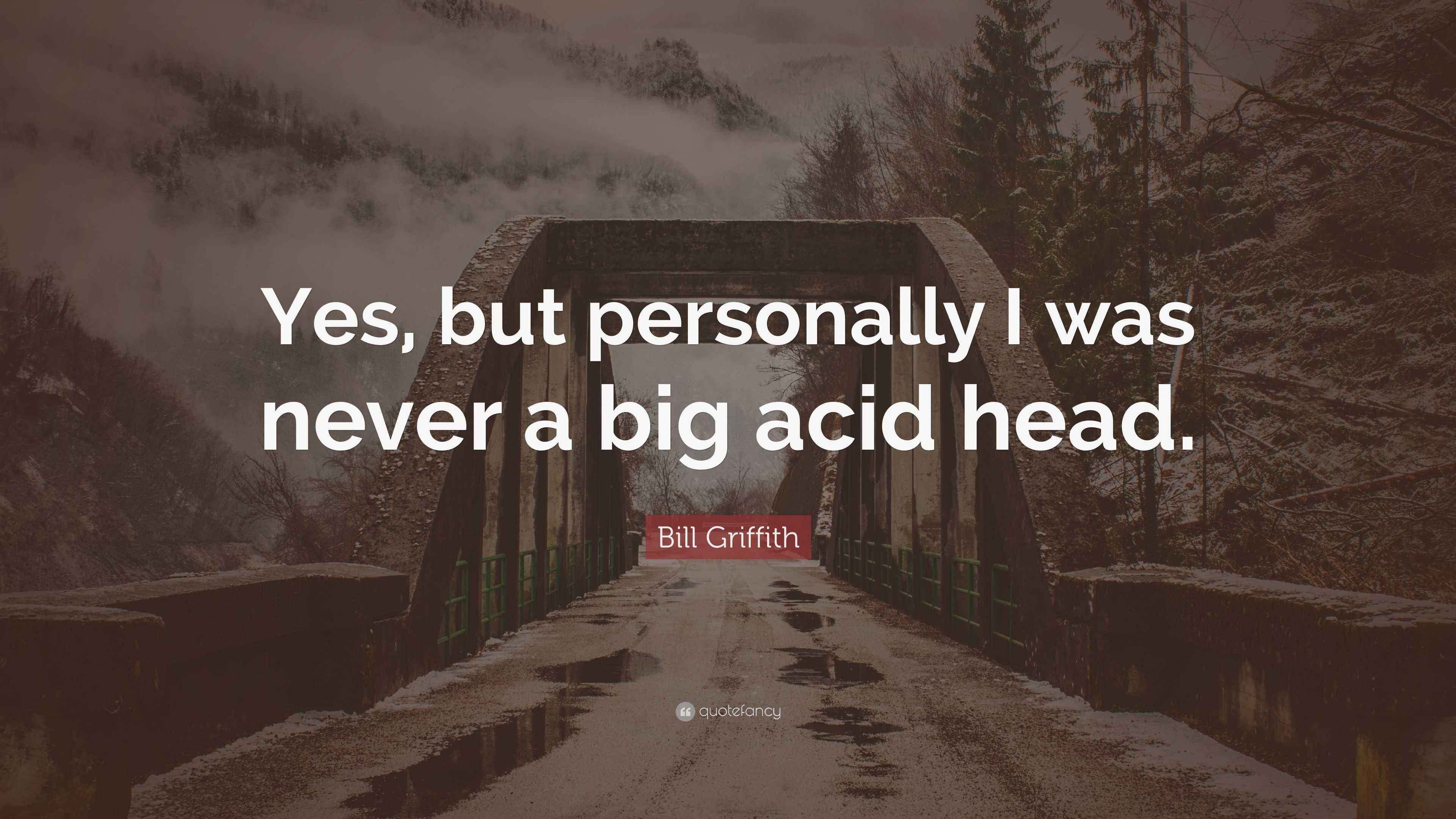 Bill Griffith Quote: “Yes, but personally I was never a big acid head.”