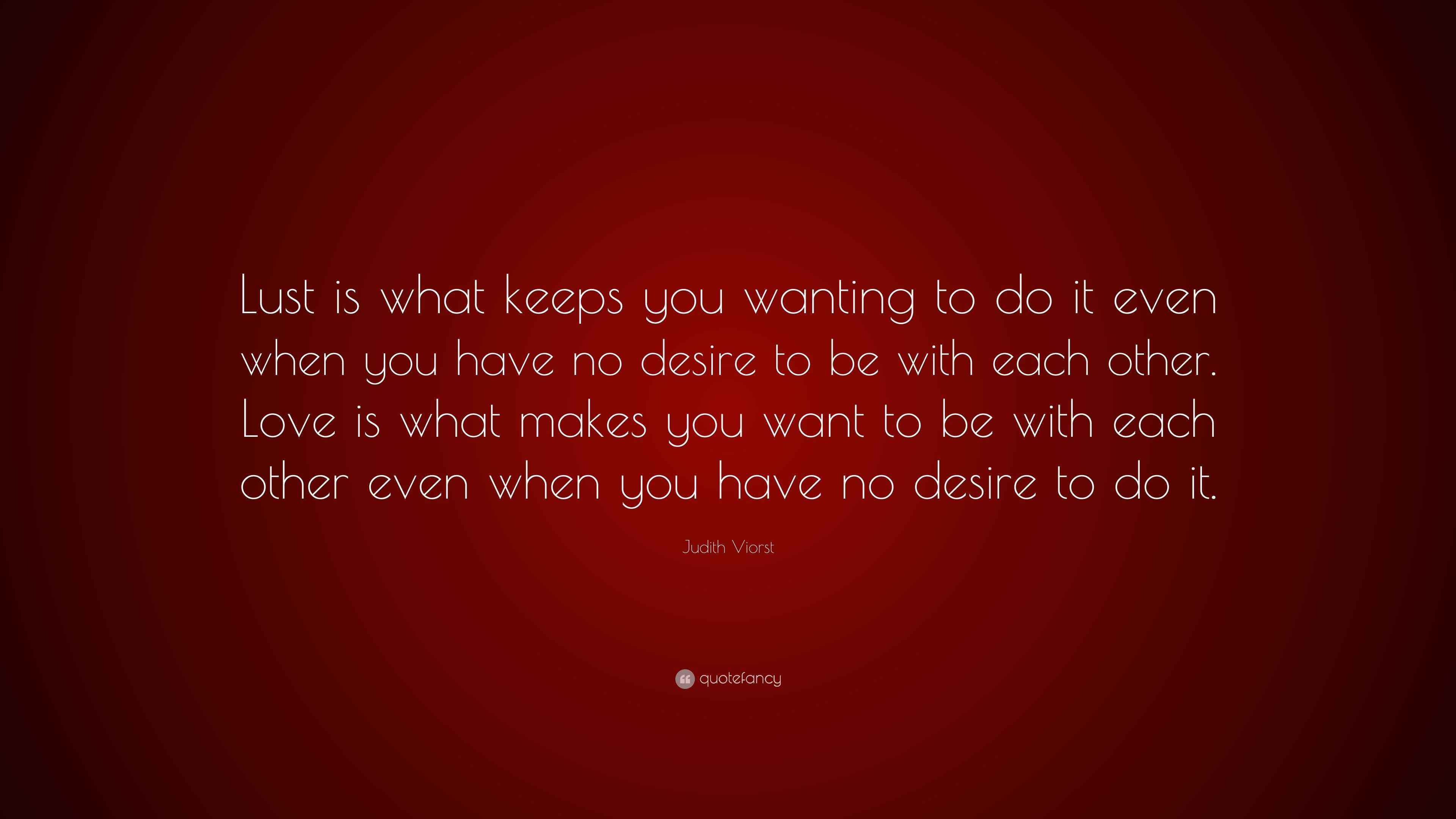 Judith Viorst Quote: “Lust is what keeps you wanting to do it even when ...
