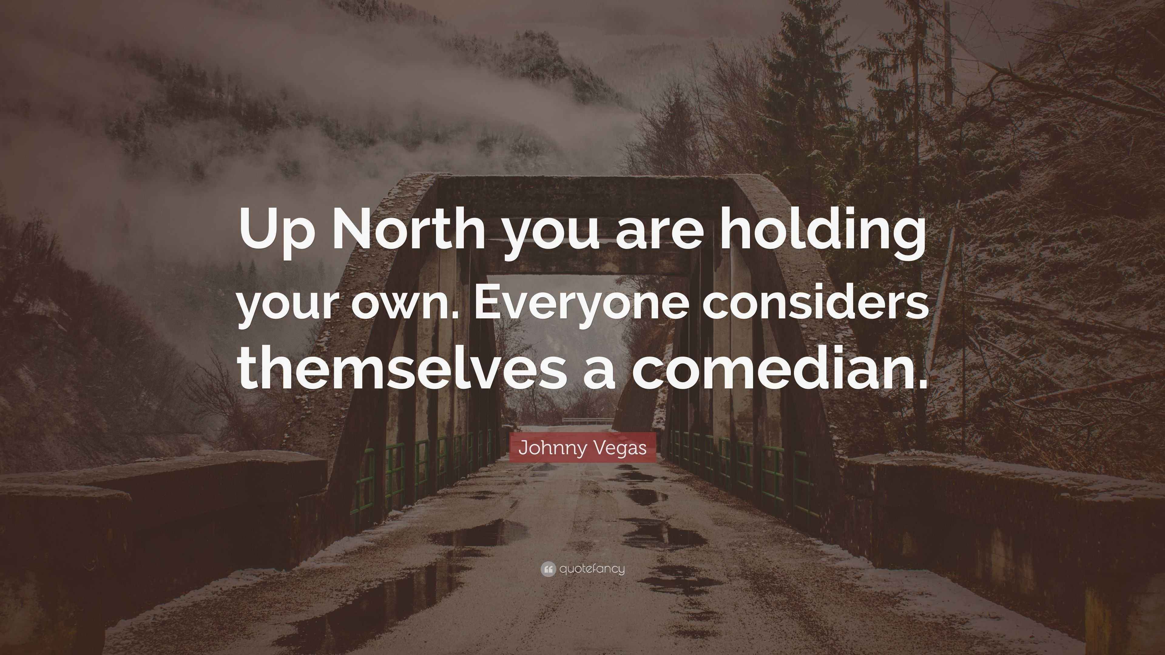 Johnny Vegas Quote: “Up North you are holding your own. Everyone ...