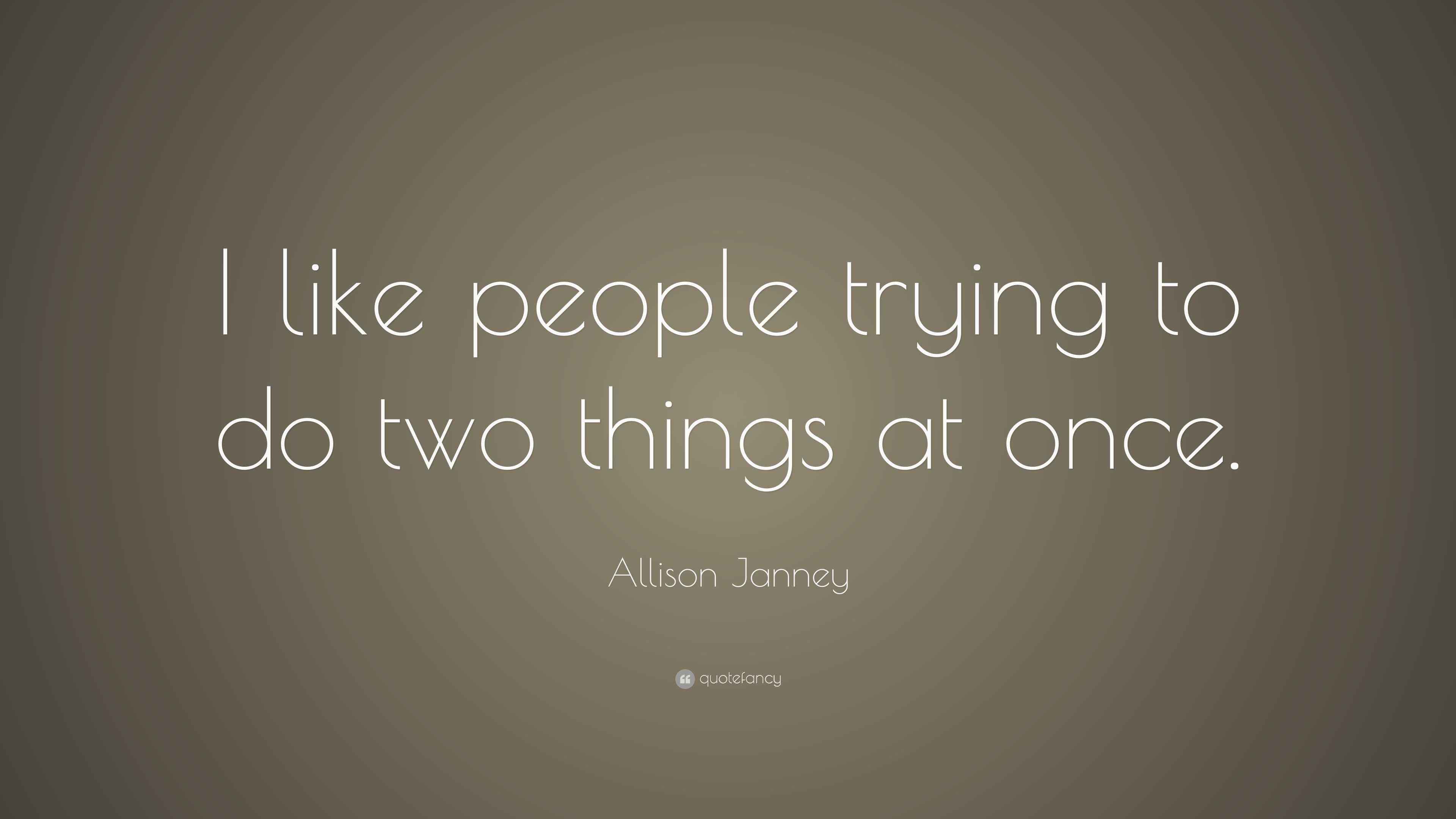 Allison Janney Quote: “I like people trying to do two things at once.”