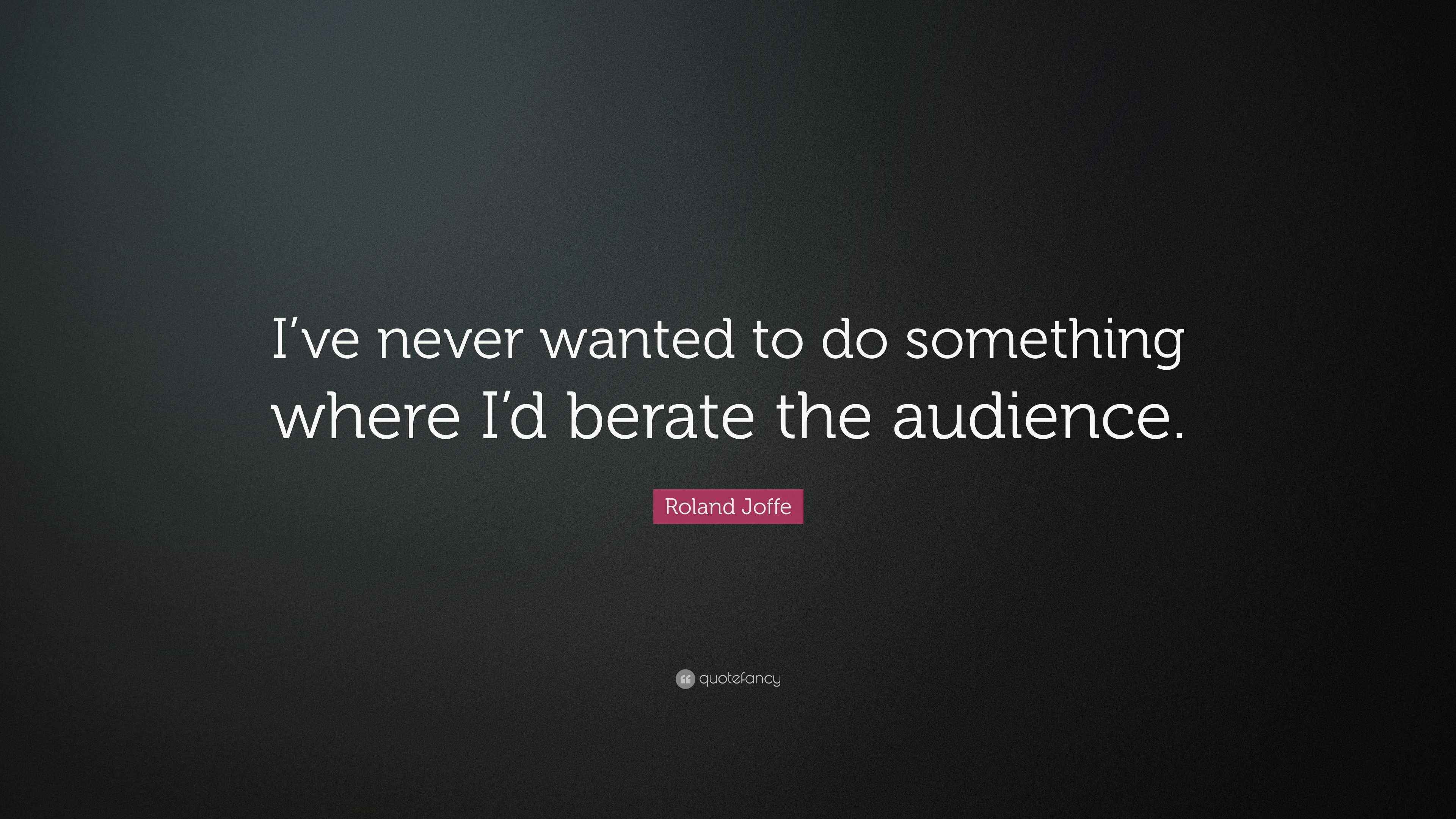 Roland Joffe Quote: “I’ve never wanted to do something where I’d berate ...