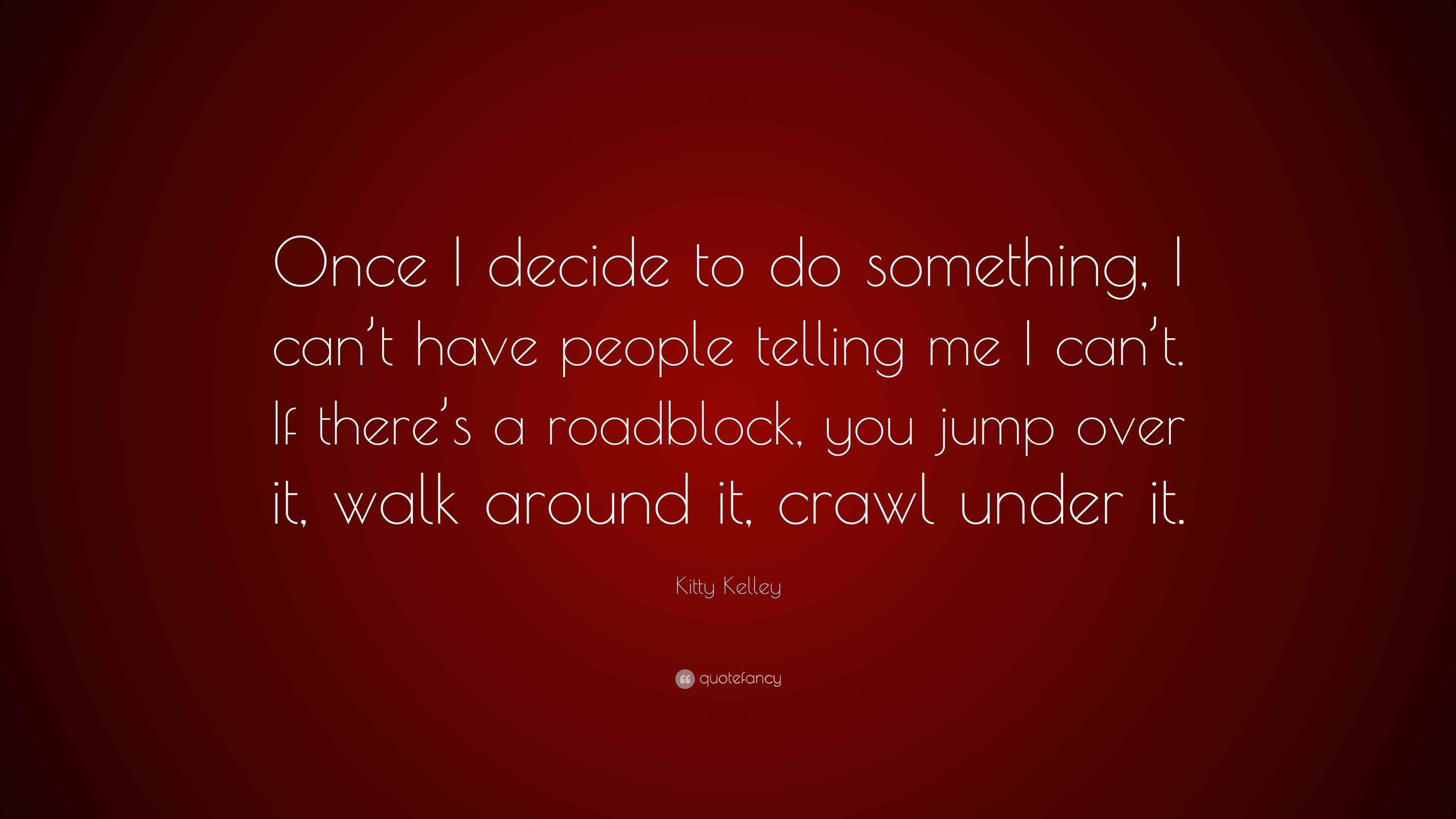 Kitty Kelley Quote: “Once I decide to do something, I can’t have people ...