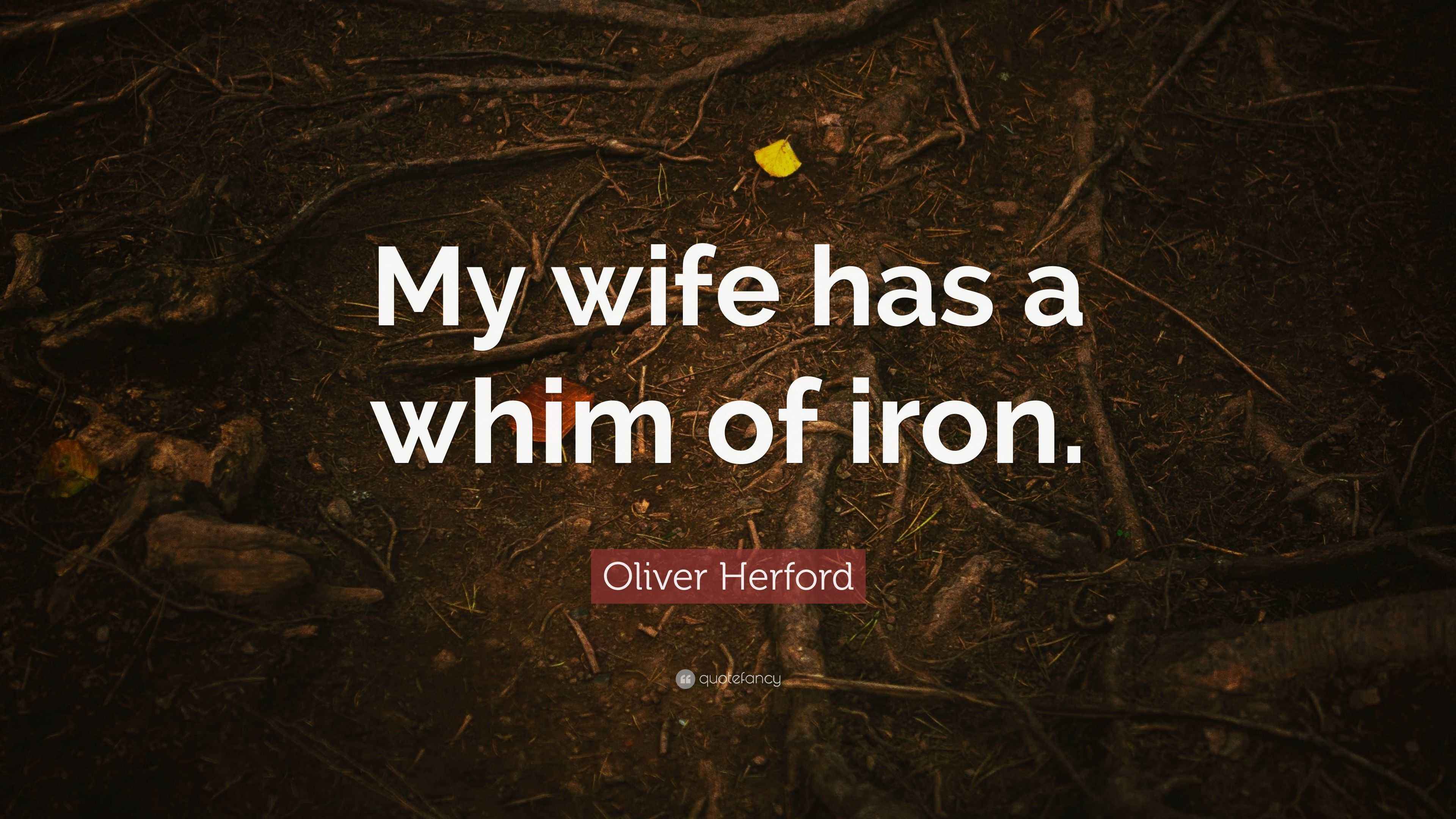 Oliver Herford Quote: “My wife has a whim of iron.”