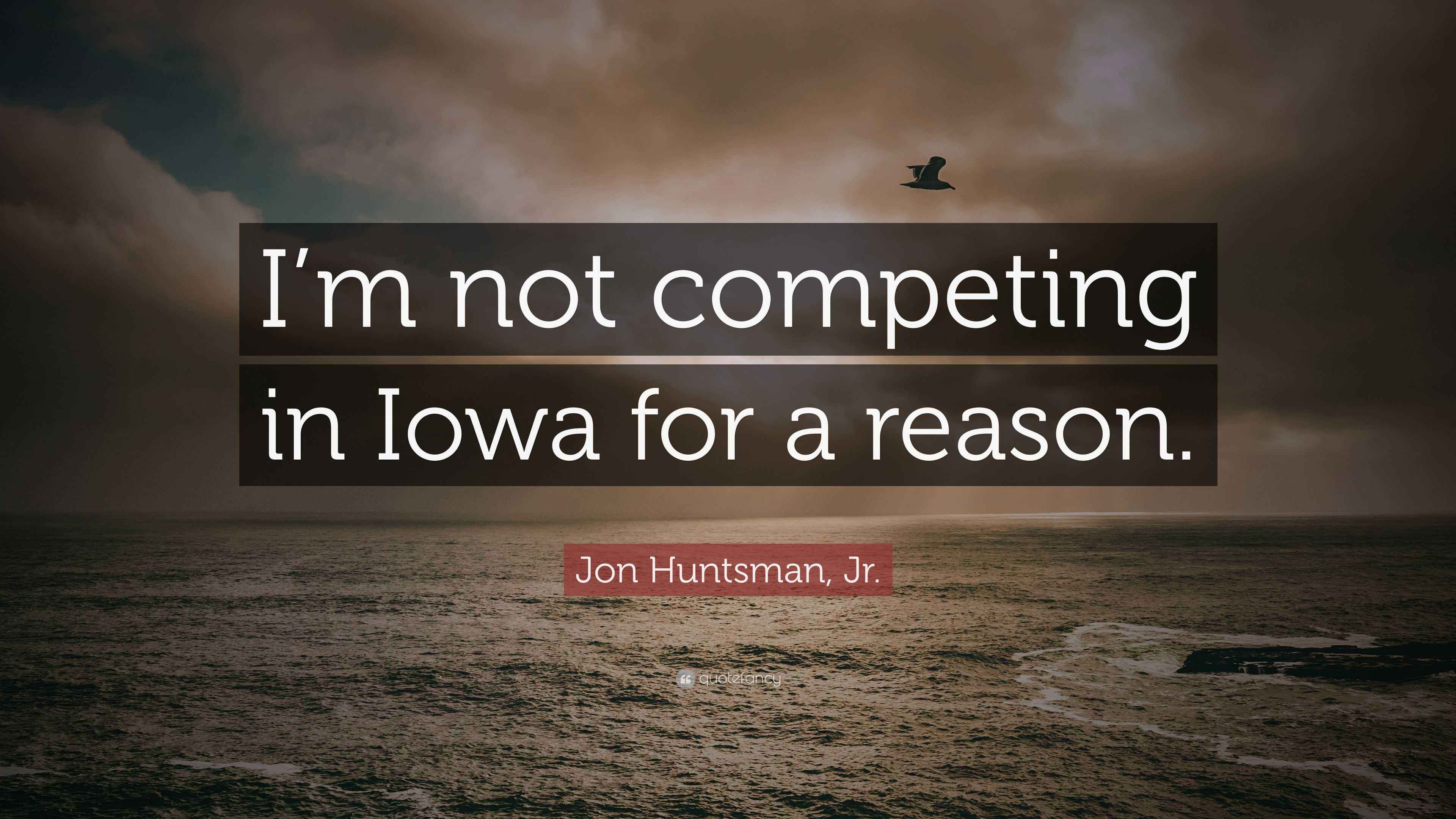 Jon Huntsman, Jr. Quote: “I’m not competing in Iowa for a reason.”