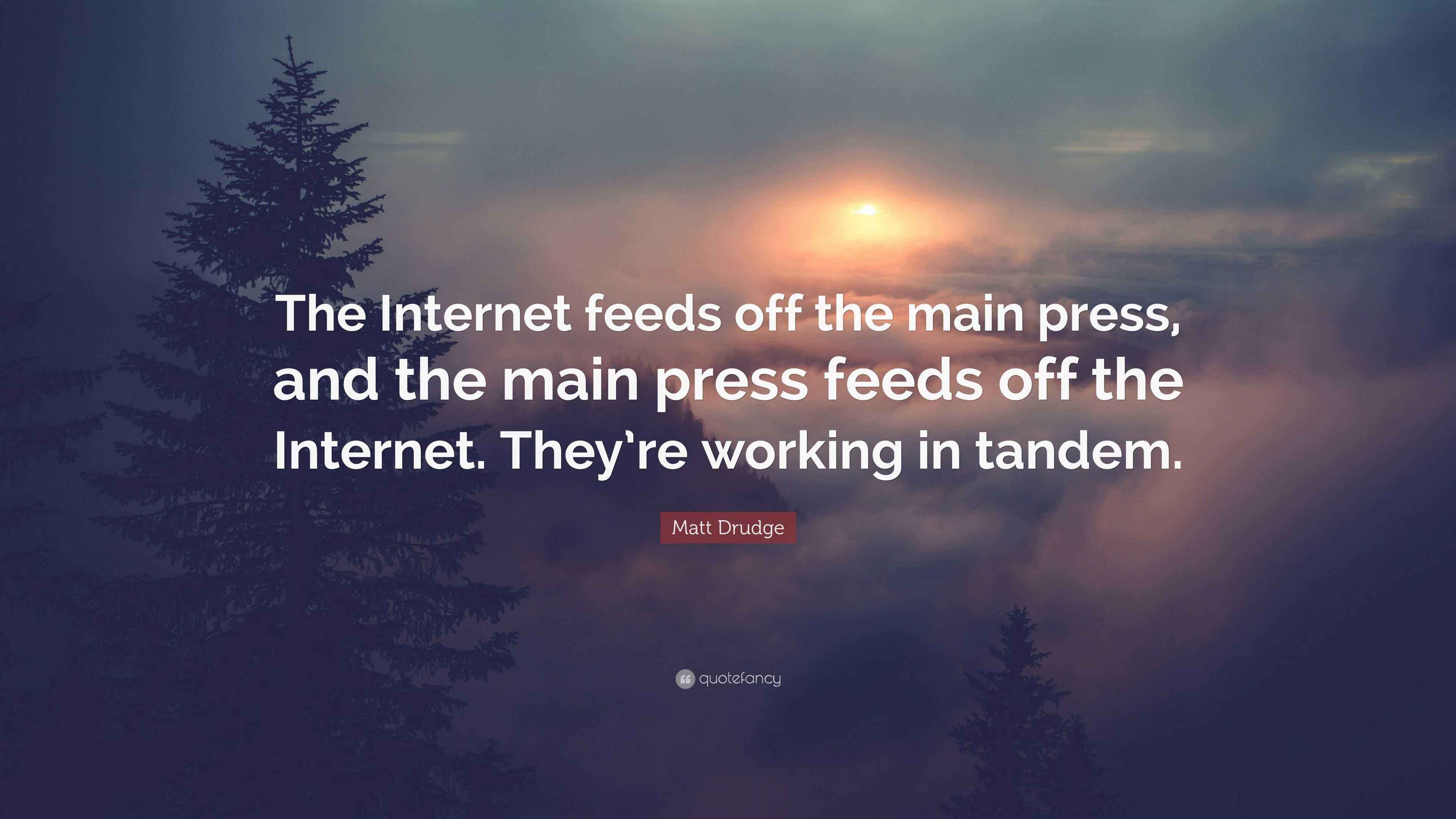 Matt Drudge Quote: “The Internet feeds off the main press, and the main ...