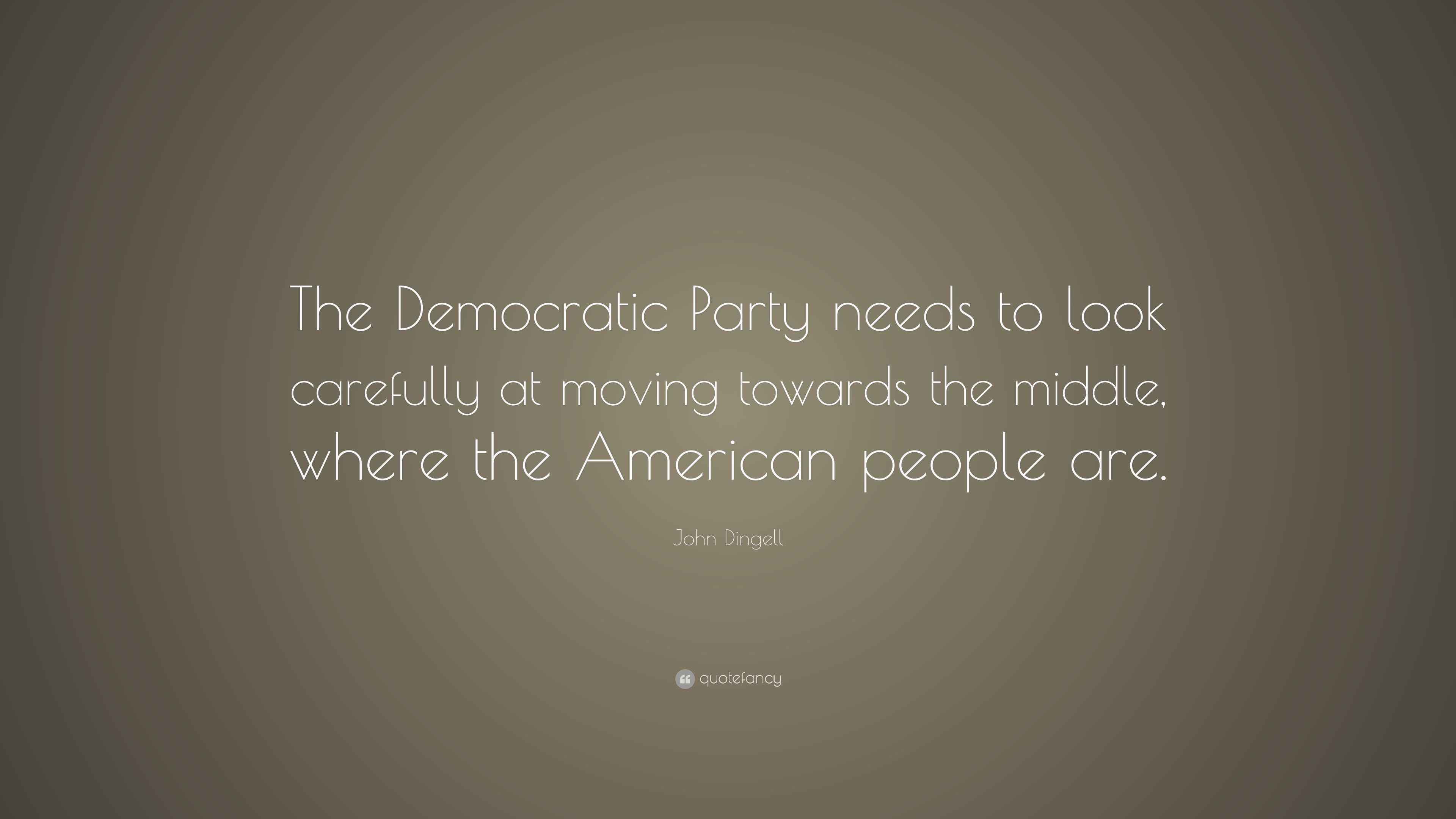 John Dingell Quote: “The Democratic Party needs to look carefully at ...