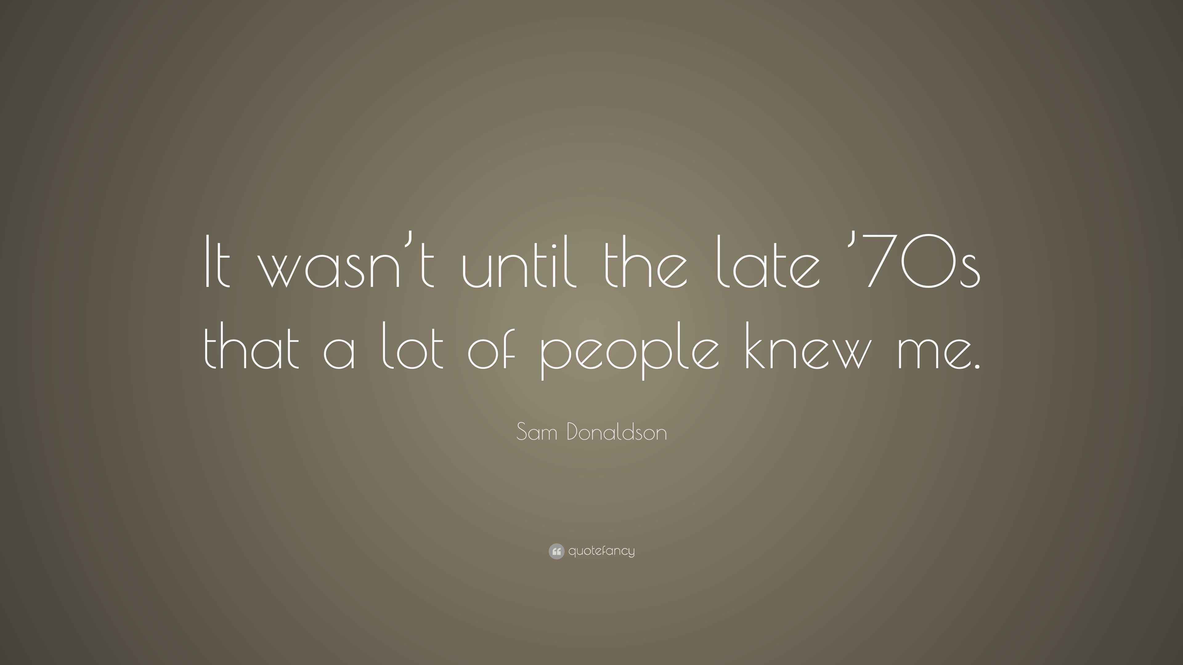 Sam Donaldson Quote: “It wasn’t until the late ’70s that a lot of ...