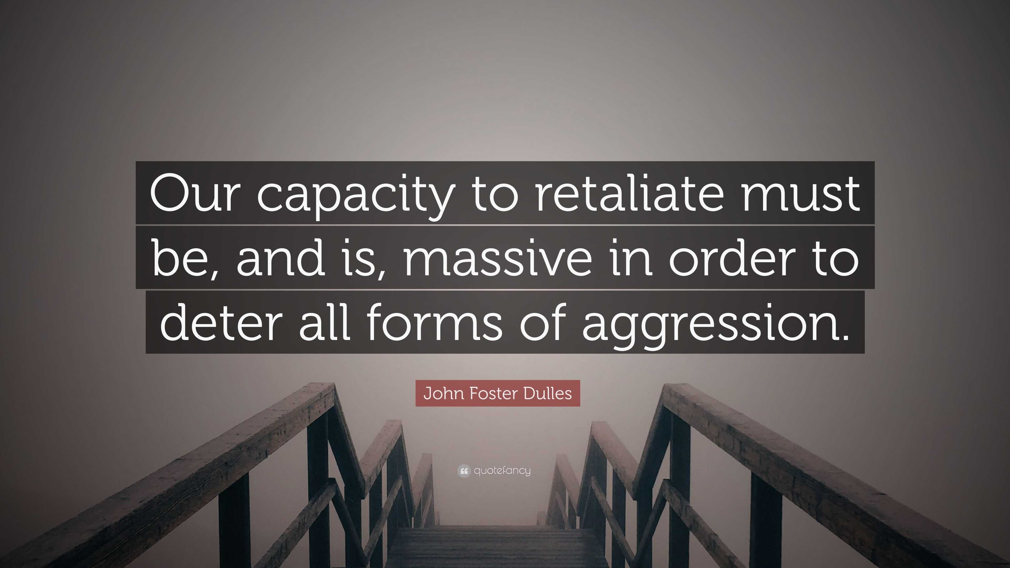 John Foster Dulles Quote: “Our capacity to retaliate must be, and is ...